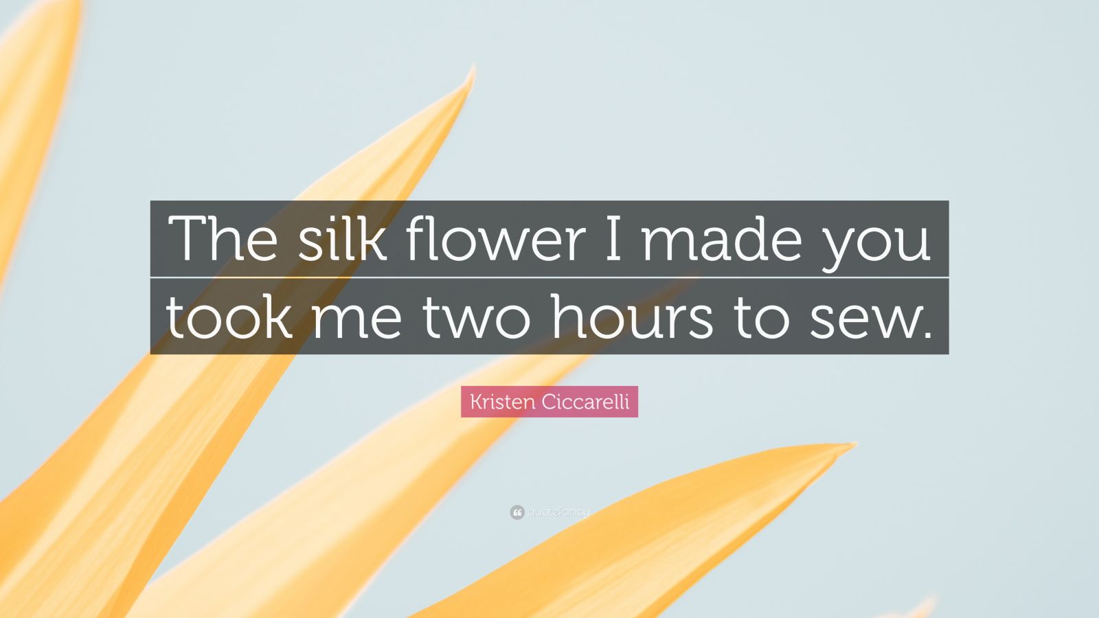 Kristen Ciccarelli Quote: “The silk flower I made you took me two hours ...
