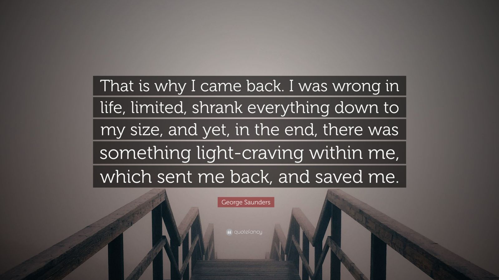 George Saunders Quote: “That is why I came back. I was wrong in life ...