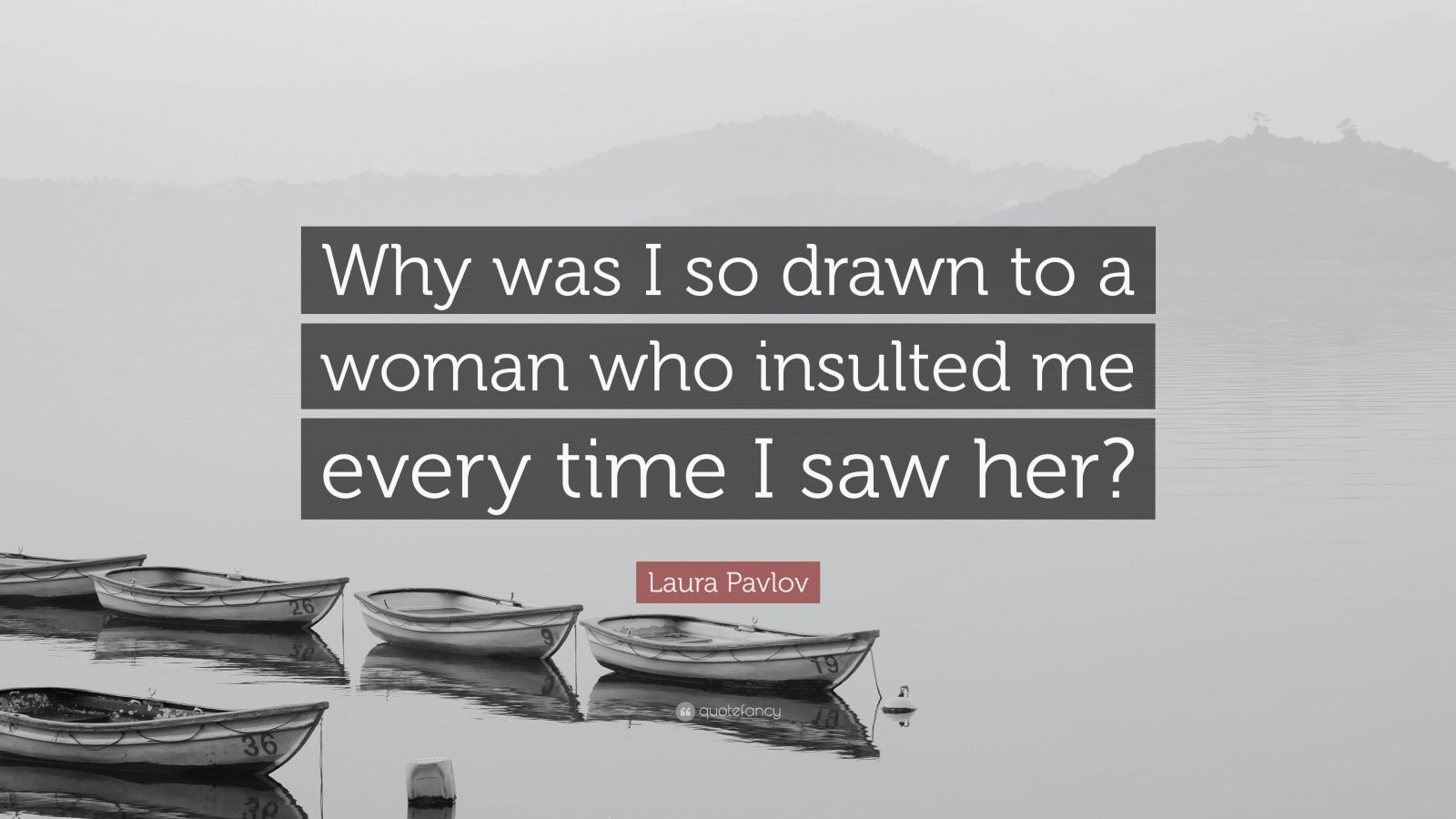 Laura Pavlov Quote: “Why was I so drawn to a woman who insulted me ...