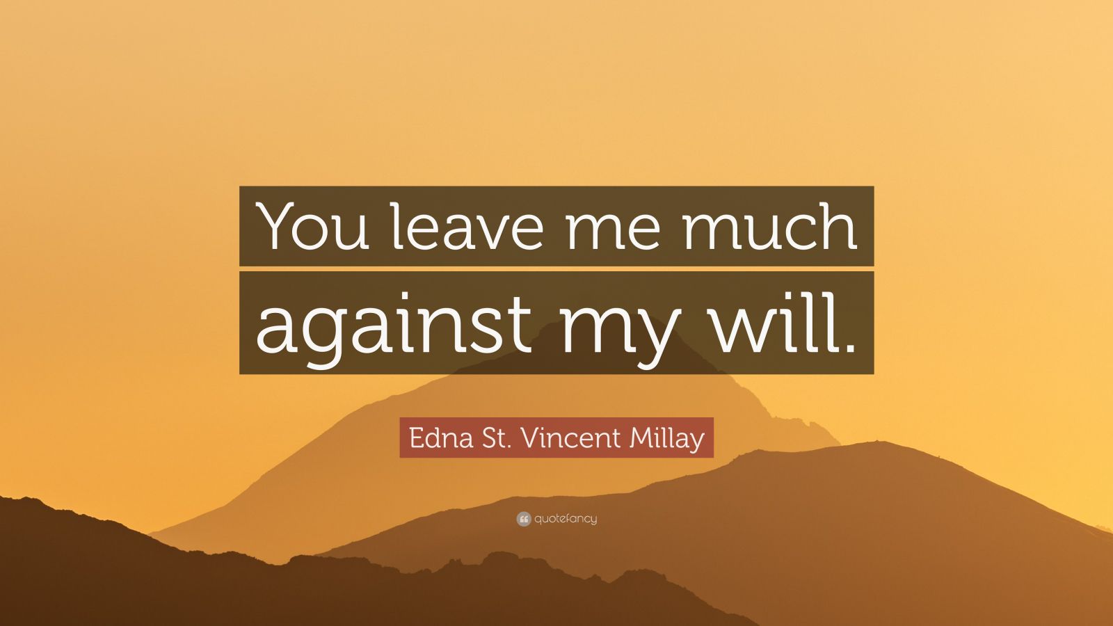 Edna St. Vincent Millay Quote: “You leave me much against my will.”