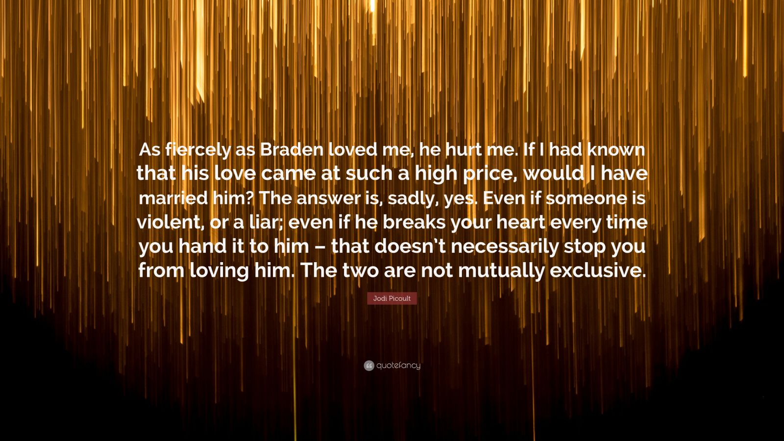 Jodi Picoult Quote: “As fiercely as Braden loved me, he hurt me. If I ...