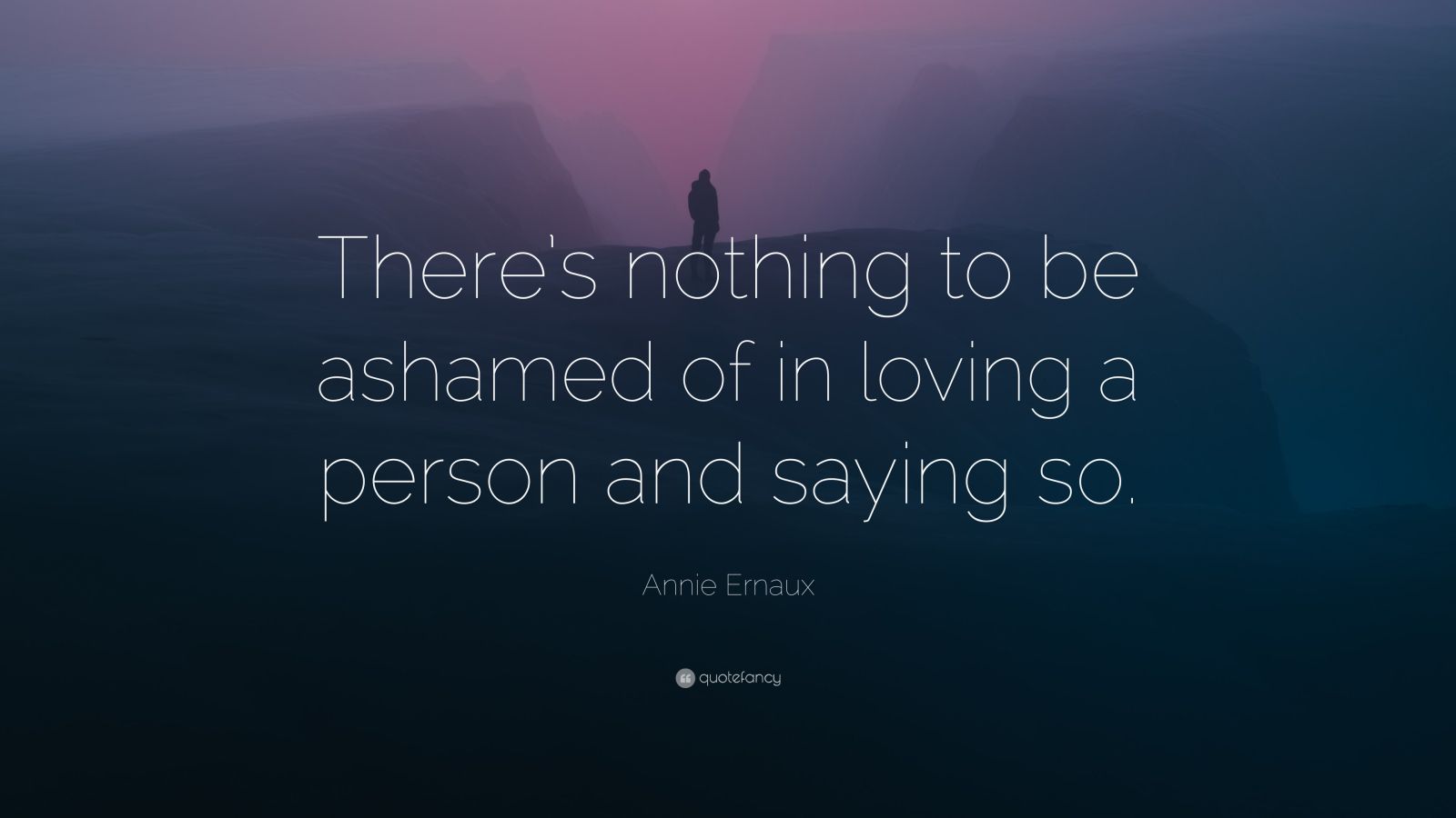 Annie Ernaux Quote: “There’s nothing to be ashamed of in loving a ...