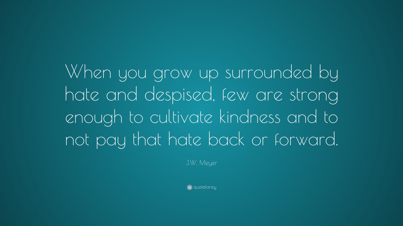 J.W. Meyer Quote: “When you grow up surrounded by hate and despised ...