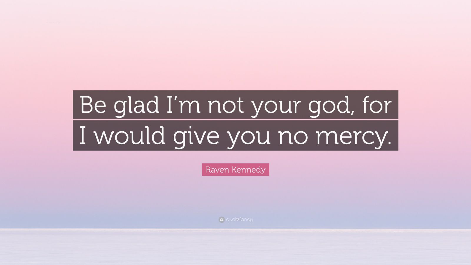 Raven Kennedy Quote: “Be glad I’m not your god, for I would give you no ...