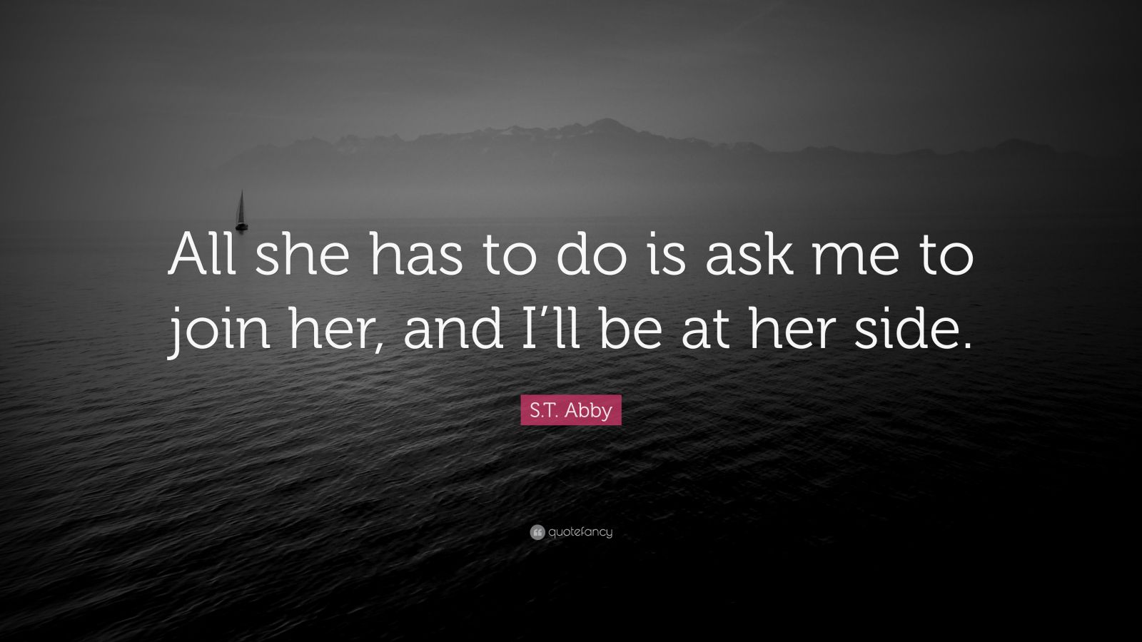 S.T. Abby Quote: “All she has to do is ask me to join her, and I’ll be ...