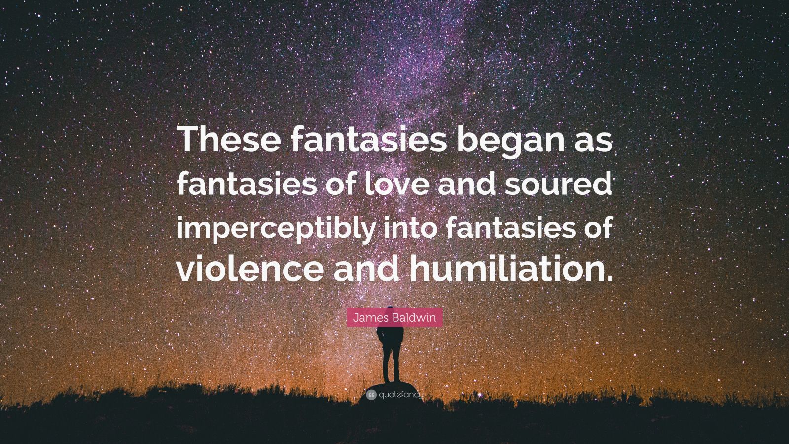 James Baldwin Quote: “These fantasies began as fantasies of love and ...