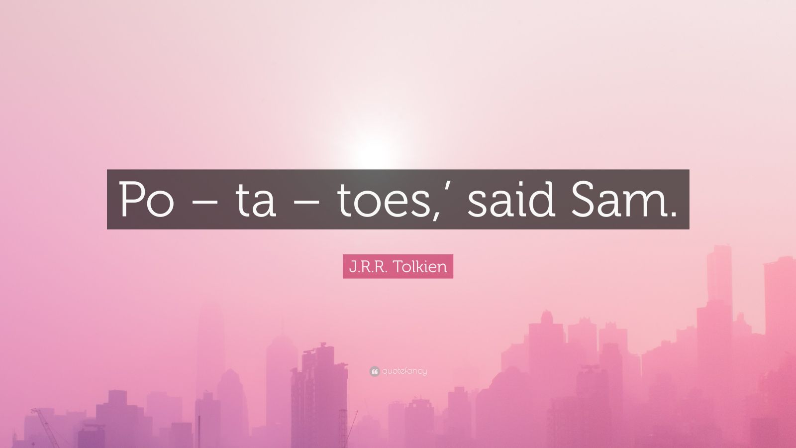 J.R.R. Tolkien Quote: “Po – ta – toes,’ said Sam.”