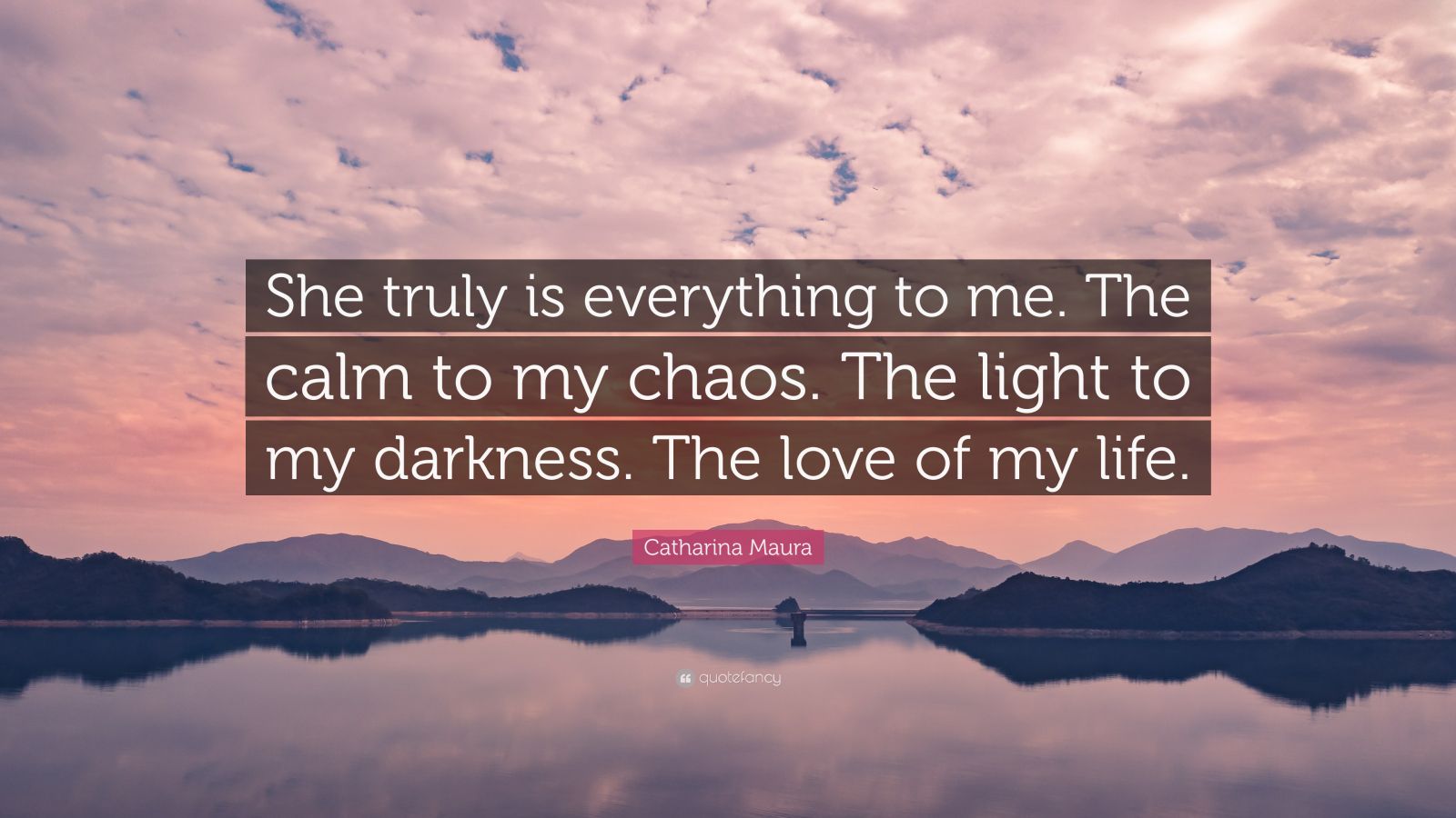 Catharina Maura Quote: “She truly is everything to me. The calm to my ...