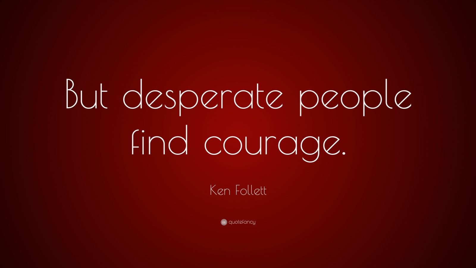 Ken Follett Quote: “But desperate people find courage.”