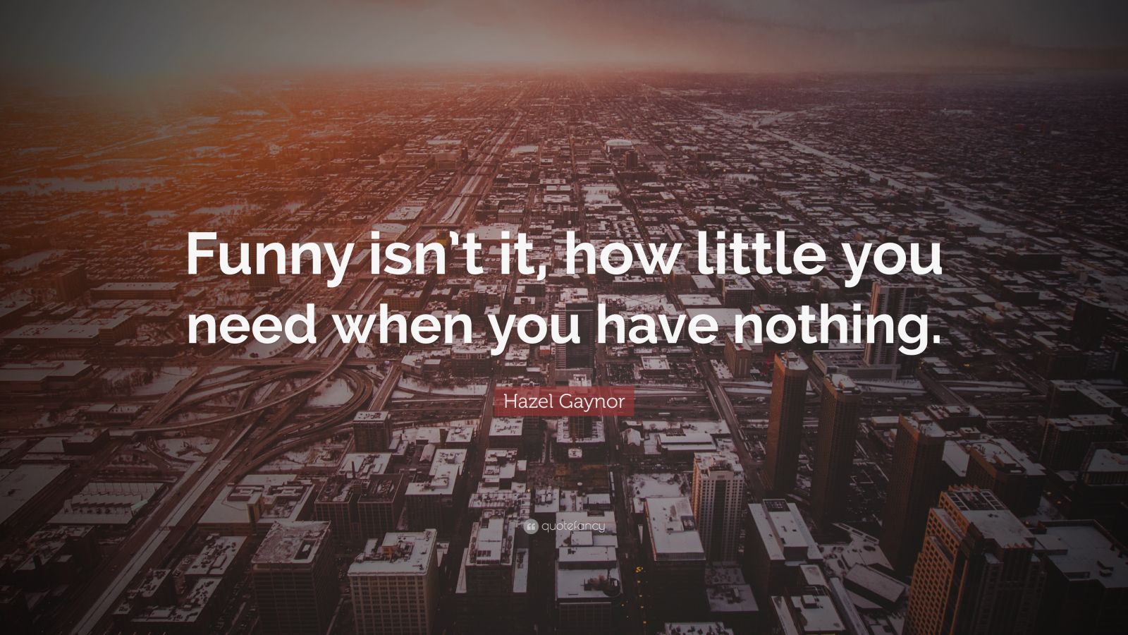 Hazel Gaynor Quote: “Funny isn’t it, how little you need when you have ...