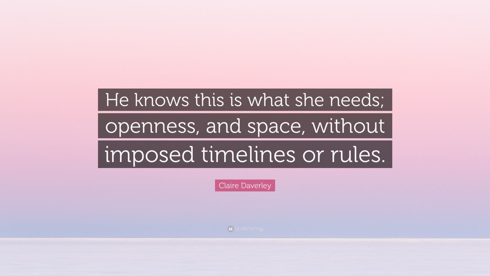 Claire Daverley Quote: “He knows this is what she needs; openness, and ...