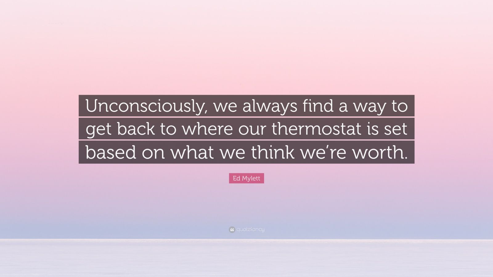 Ed Mylett Quote: “Unconsciously, we always find a way to get back to ...