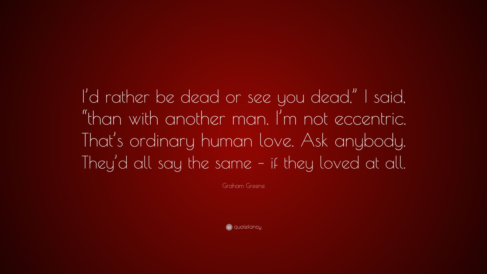 Graham Greene Quote: “I’d rather be dead or see you dead,” I said ...