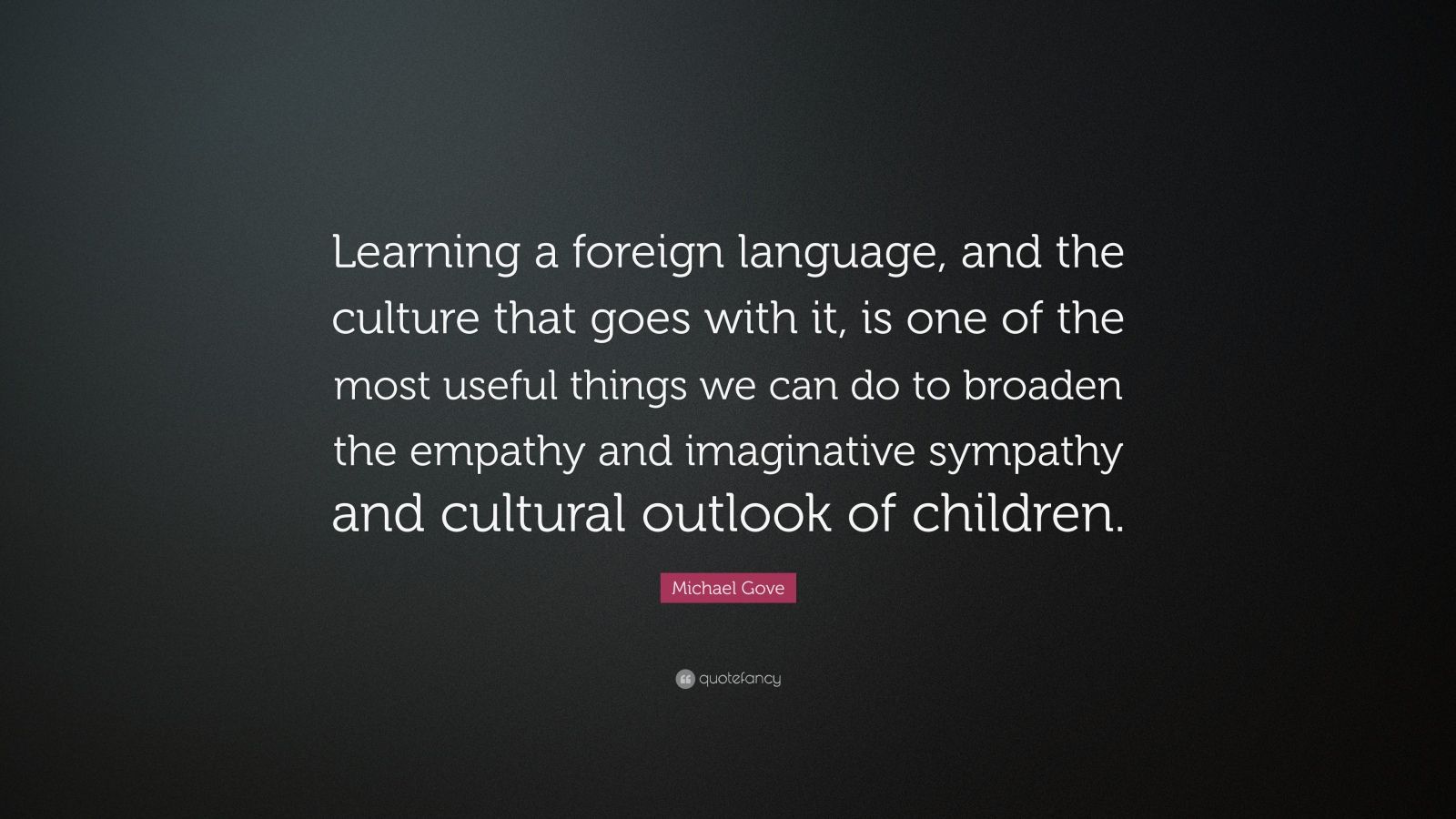 Michael Gove Quote: “Learning a foreign language, and the culture that ...