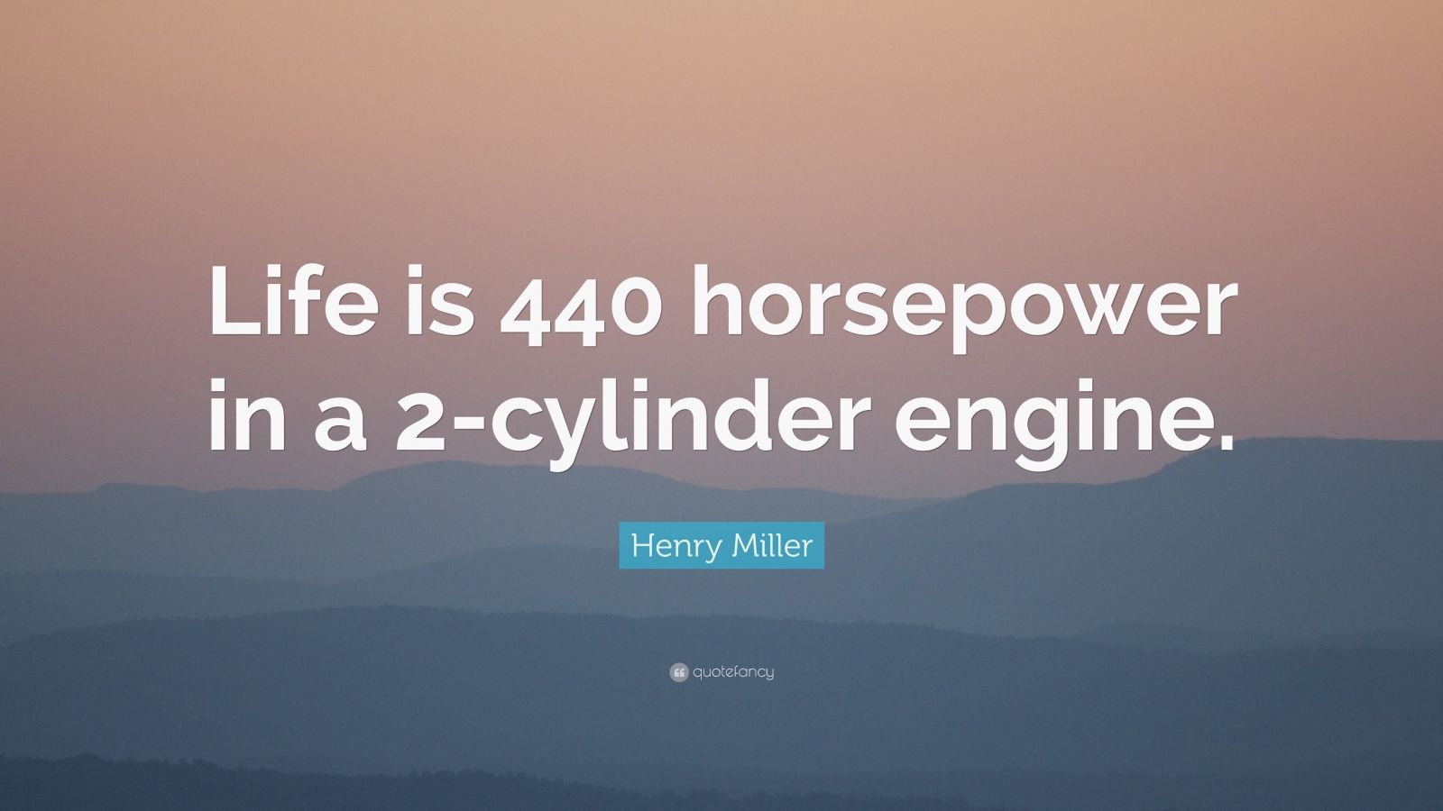 Henry Miller Quote: “Life is 440 horsepower in a 2-cylinder engine.”