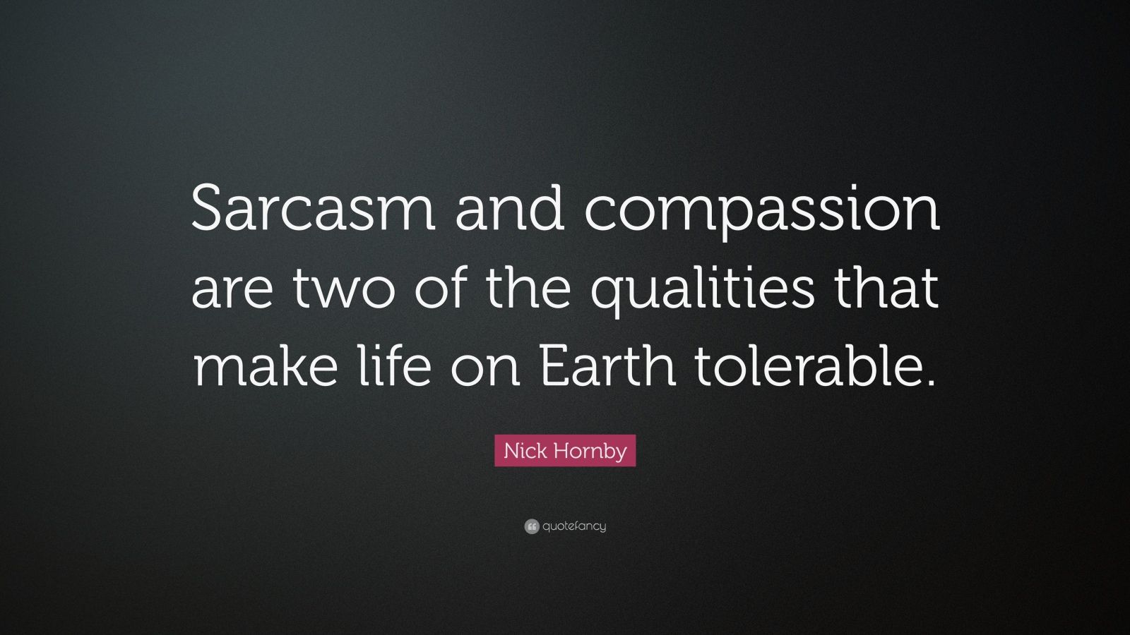 Nick Hornby Quote: “Sarcasm and compassion are two of the qualities ...
