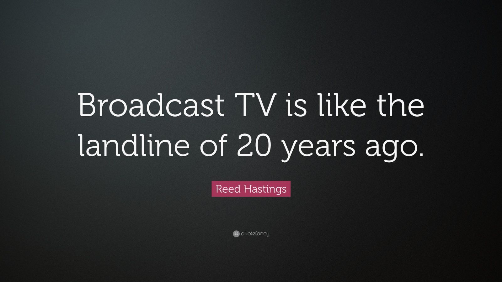 Reed Hastings Quote: “Broadcast TV is like the landline of 20 years ago.”