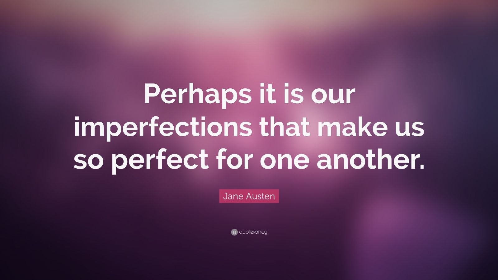 Jane Austen Quote: “Perhaps it is our imperfections that make us so ...