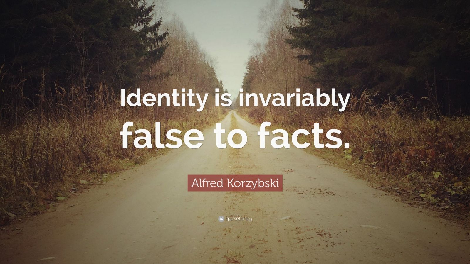 Alfred Korzybski Quote: “Identity is invariably false to facts.” (7 ...
