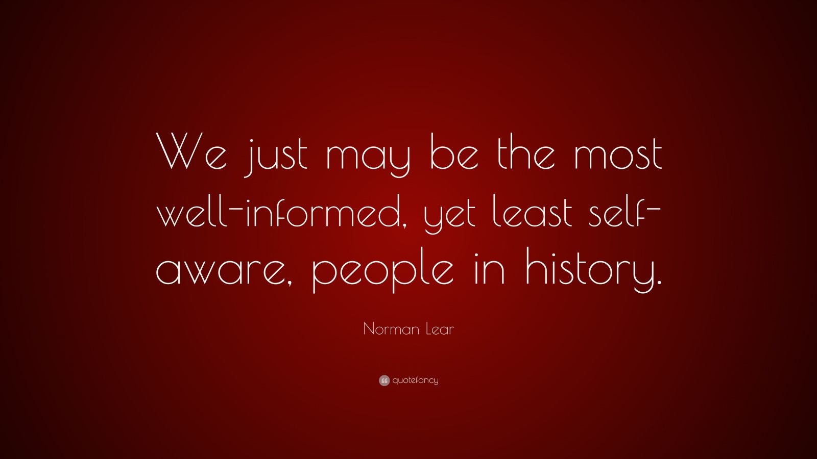 Norman Lear Quote: “We just may be the most well-informed, yet least ...