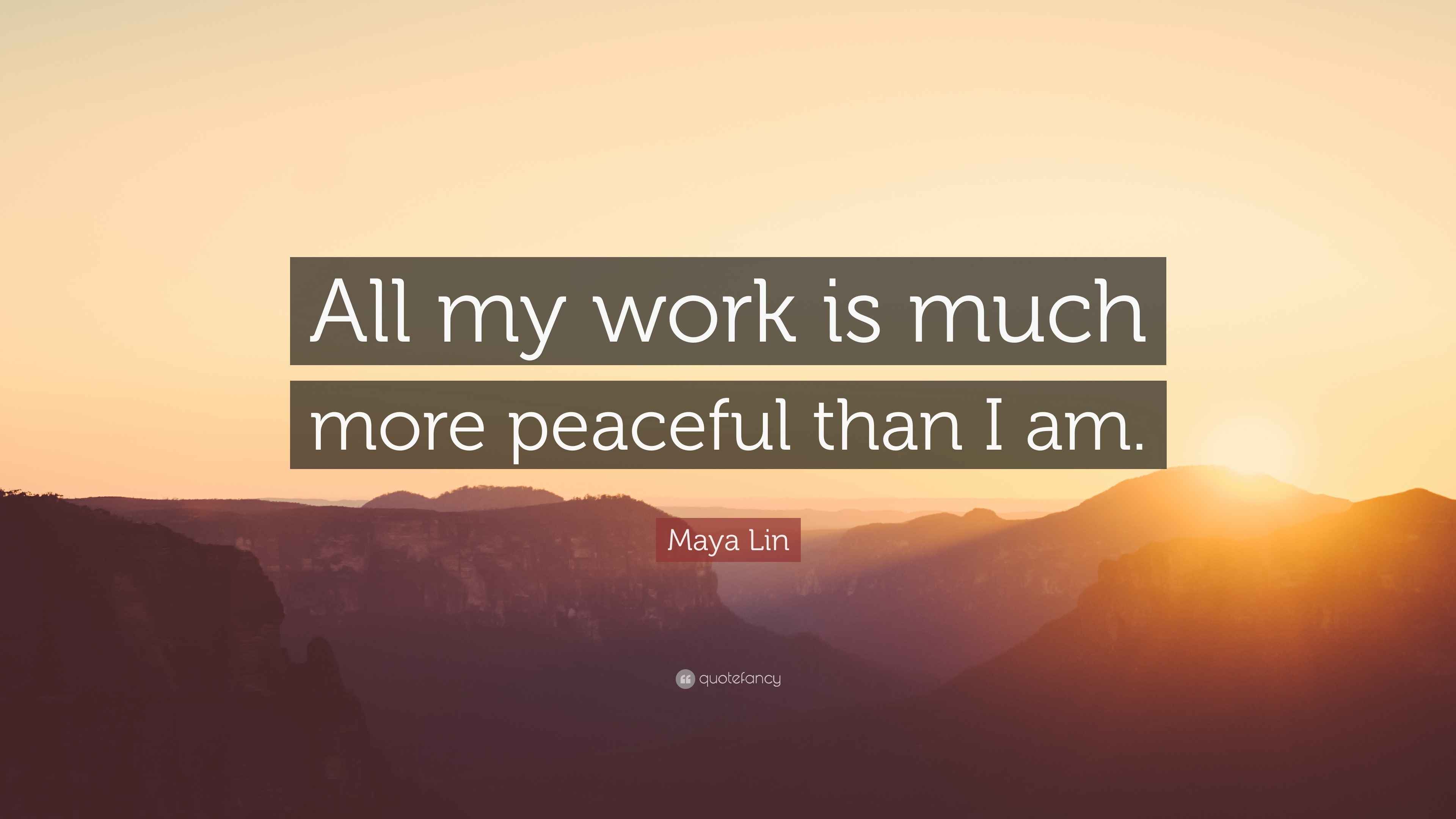 Maya Lin Quote: “All my work is much more peaceful than I am.”