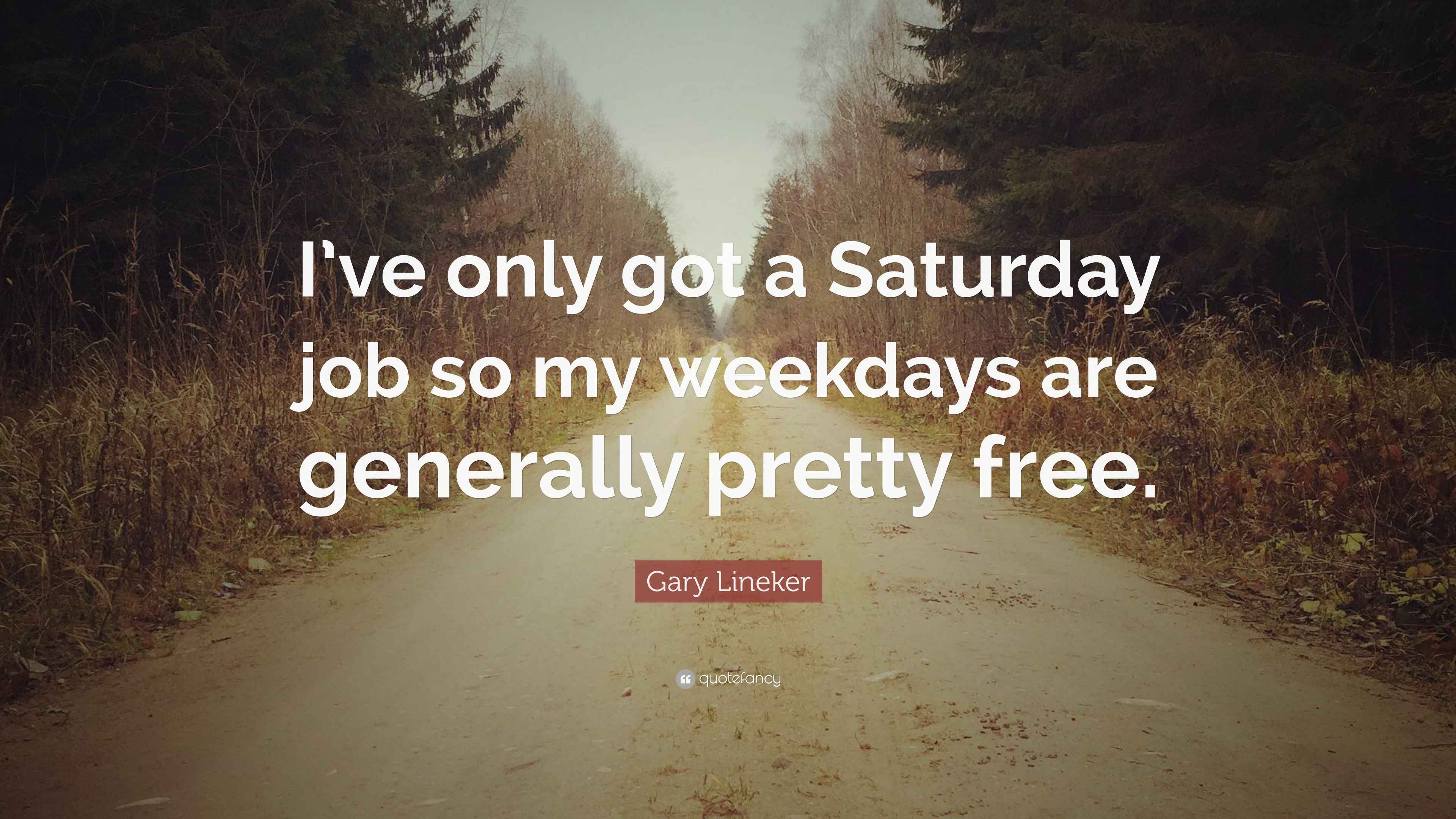 Gary Lineker Quote: “I’ve only got a Saturday job so my weekdays are ...