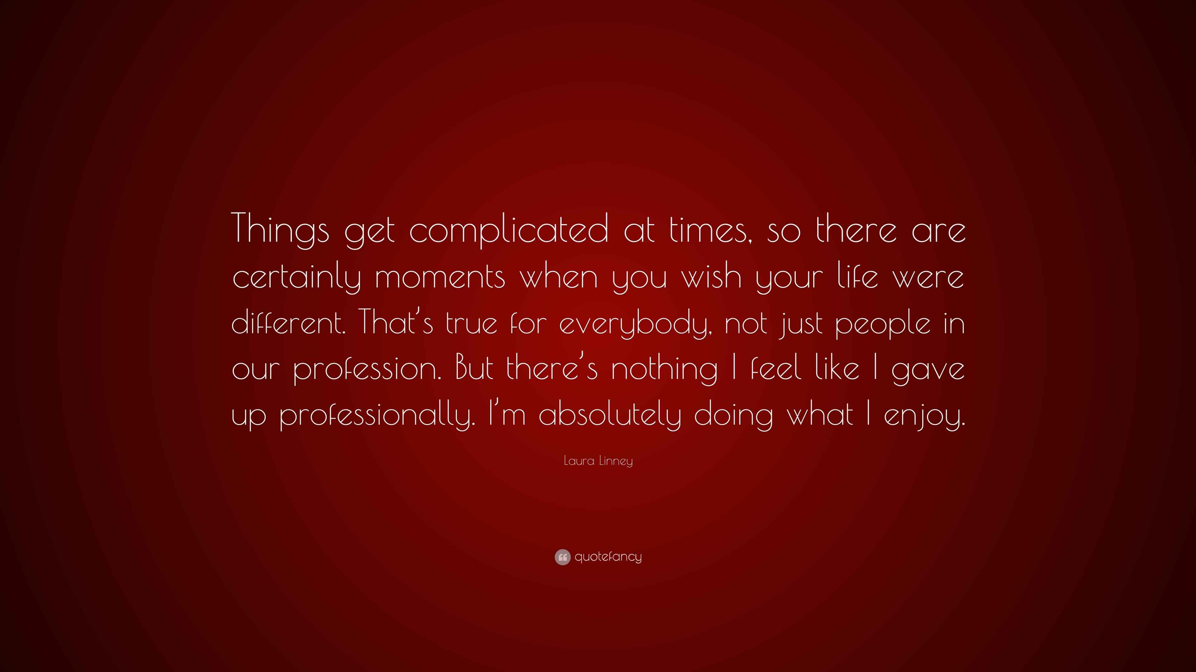 Laura Linney Quote: “Things get complicated at times, so there are ...