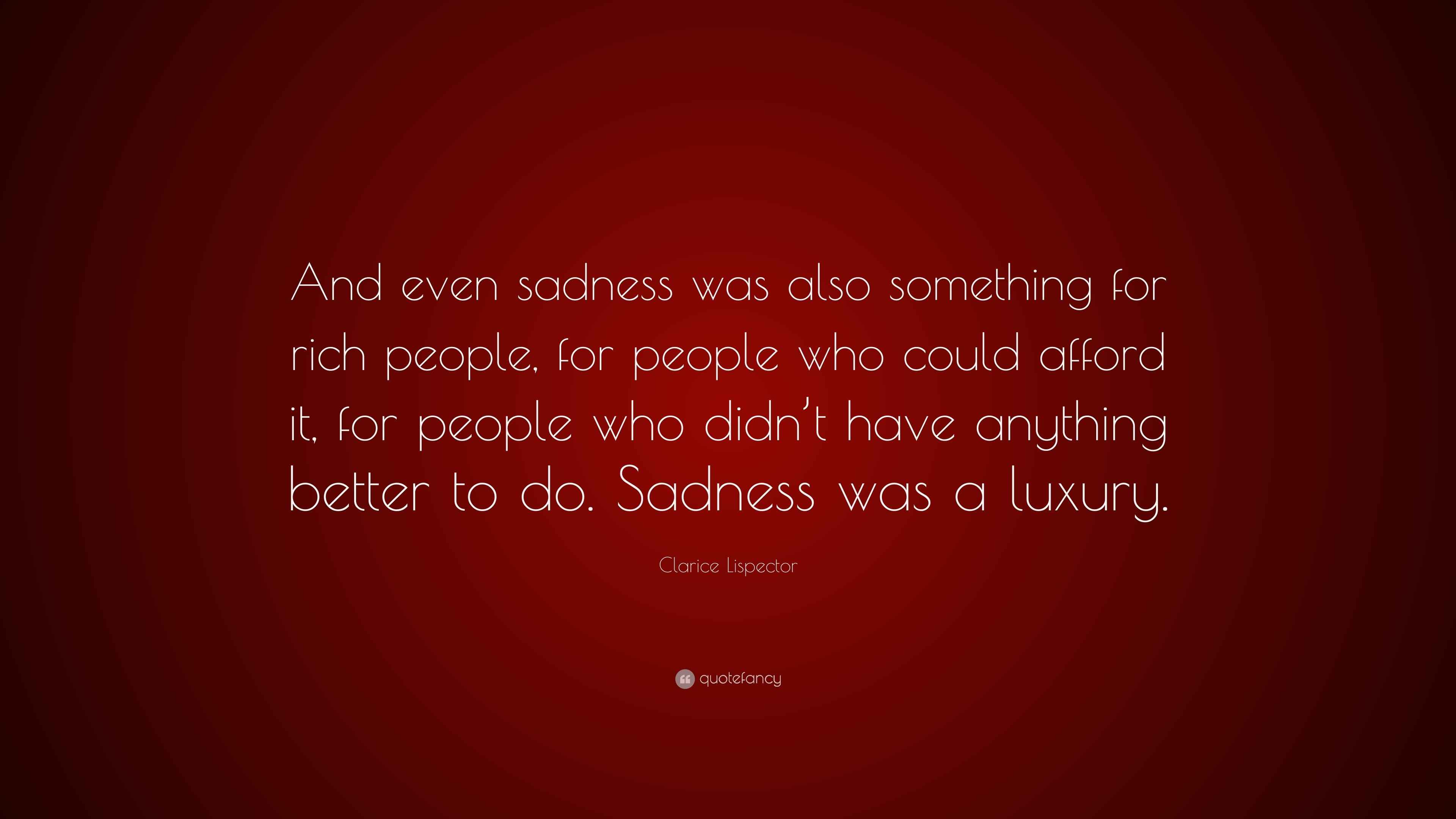 Clarice Lispector Quote: “And even sadness was also something for rich ...