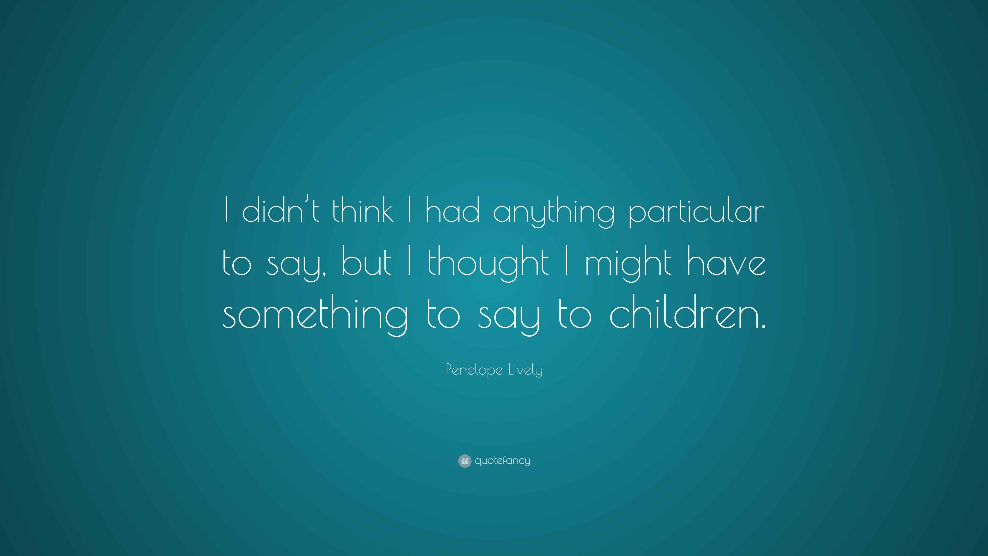 Penelope Lively Quote: “I didn’t think I had anything particular to say ...