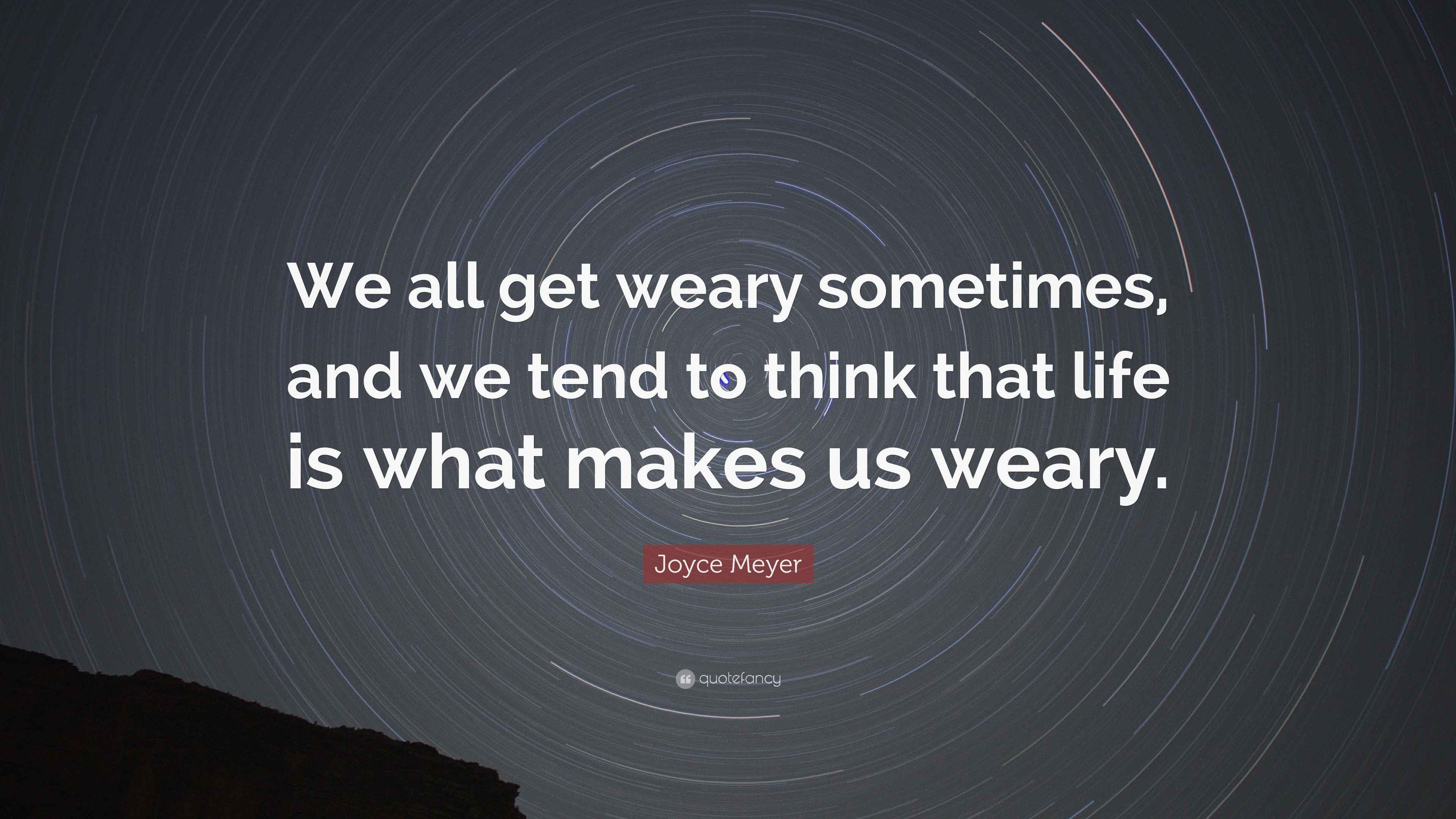 Joyce Meyer Quote: “We all get weary sometimes, and we tend to think ...