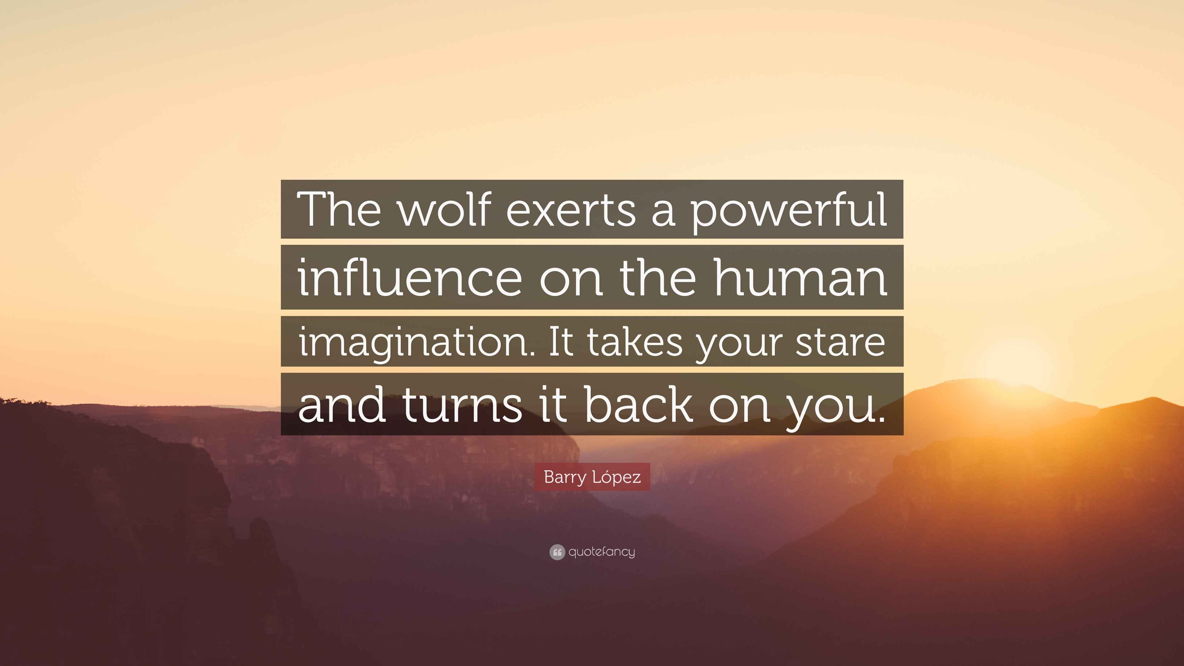 Barry López Quote: “The wolf exerts a powerful influence on the human ...