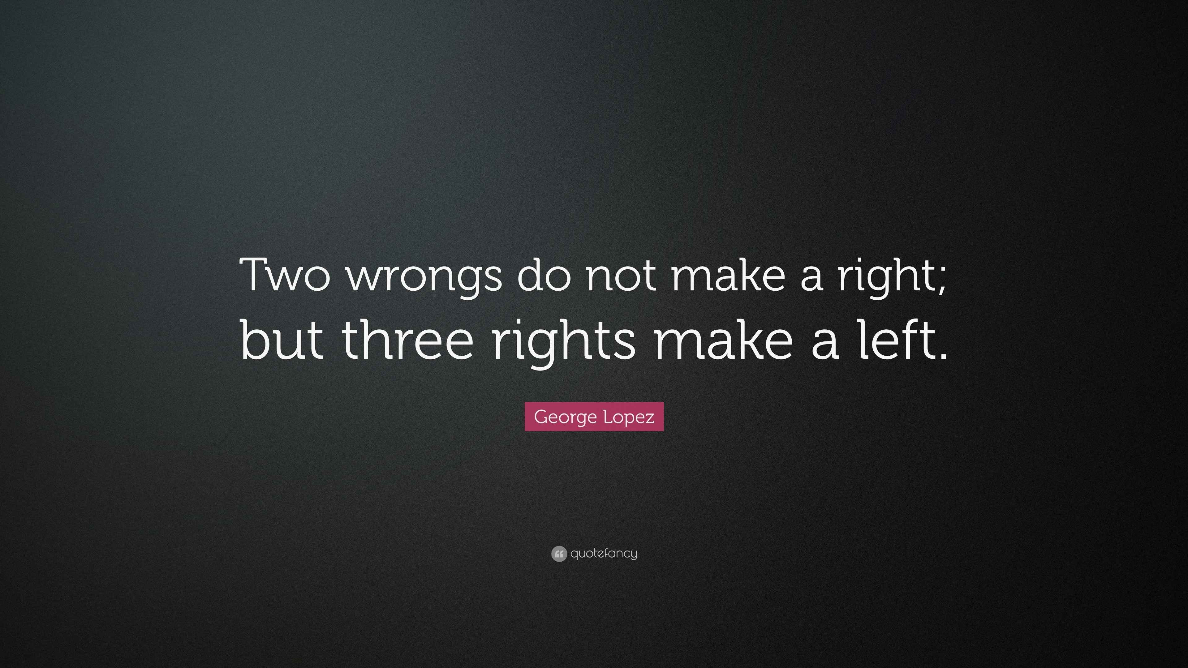 George Lopez Quote: “Two wrongs do not make a right; but three rights ...