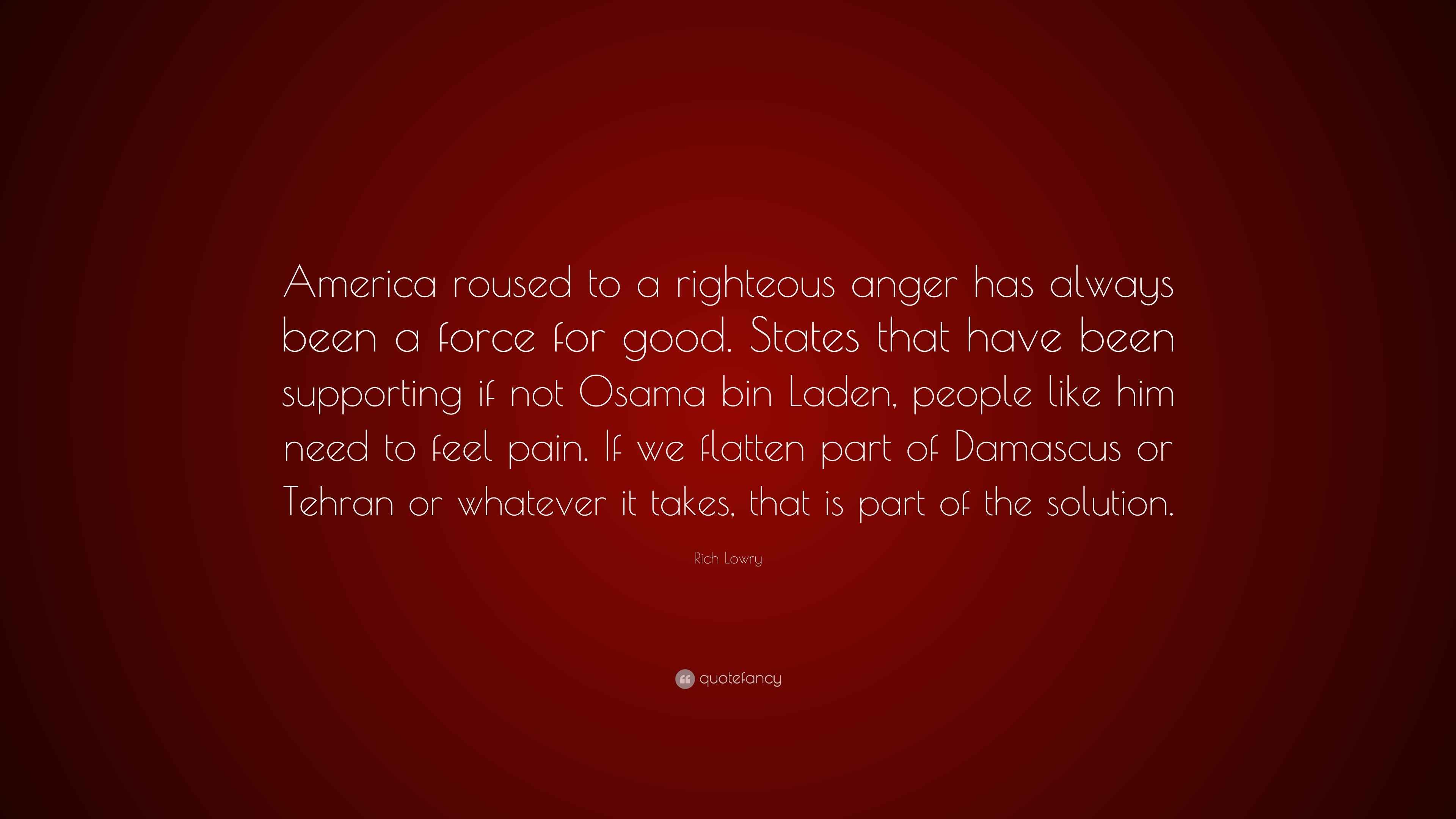 Rich Lowry Quote: “America roused to a righteous anger has always been ...