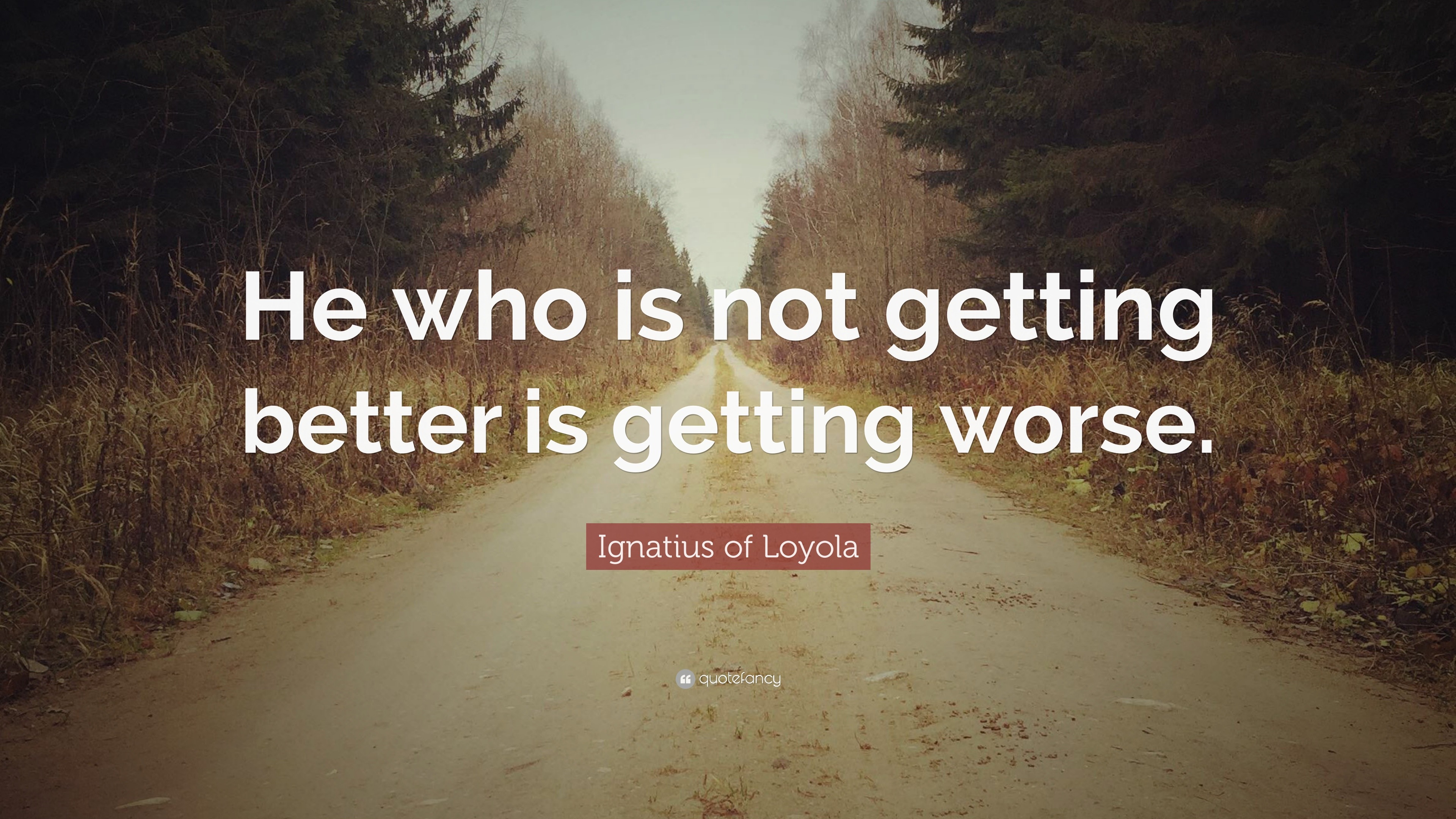 Ignatius of Loyola Quote: “He who is not getting better is getting worse.”
