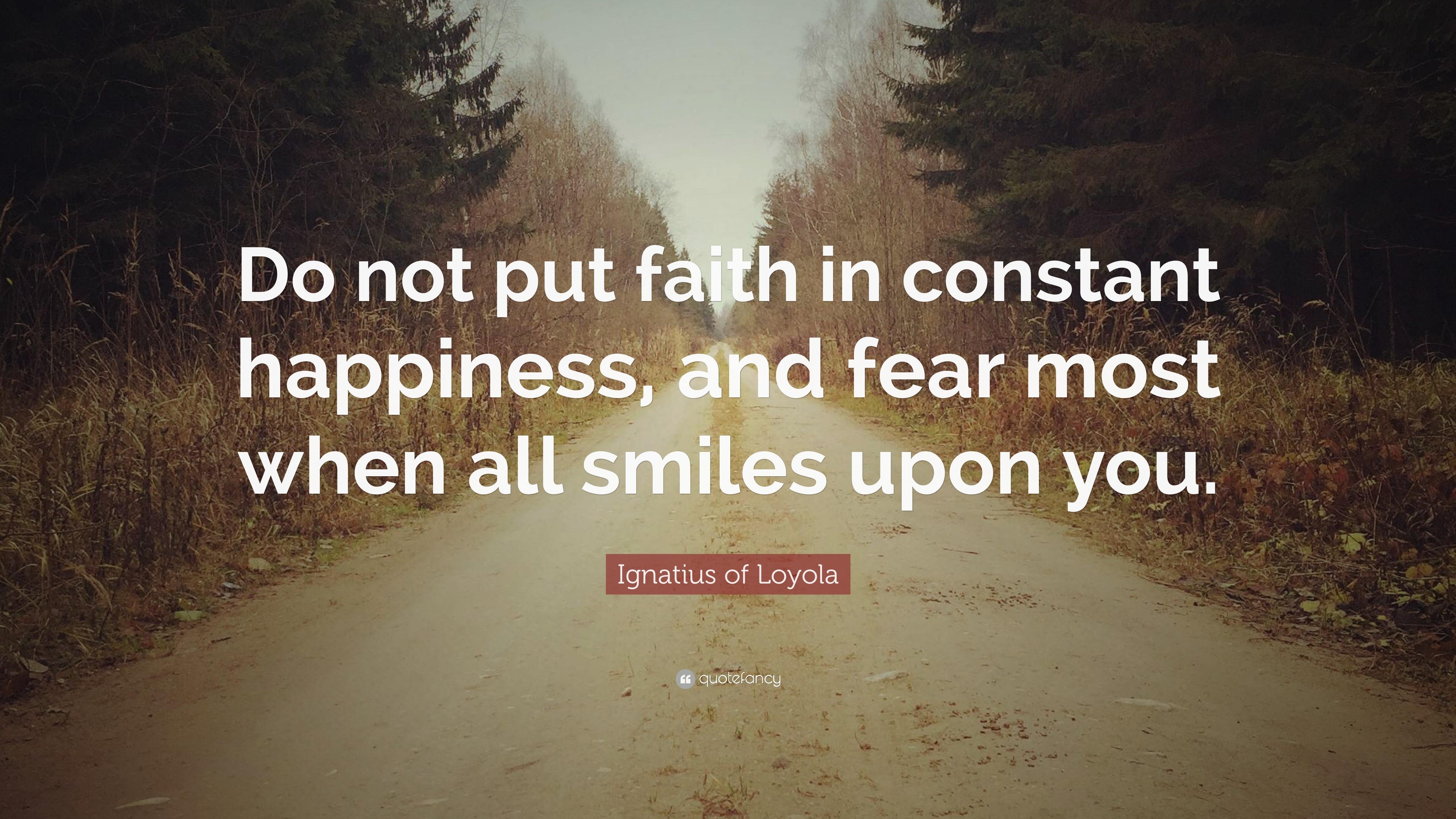 Ignatius of Loyola Quote: “Do not put faith in constant happiness, and ...