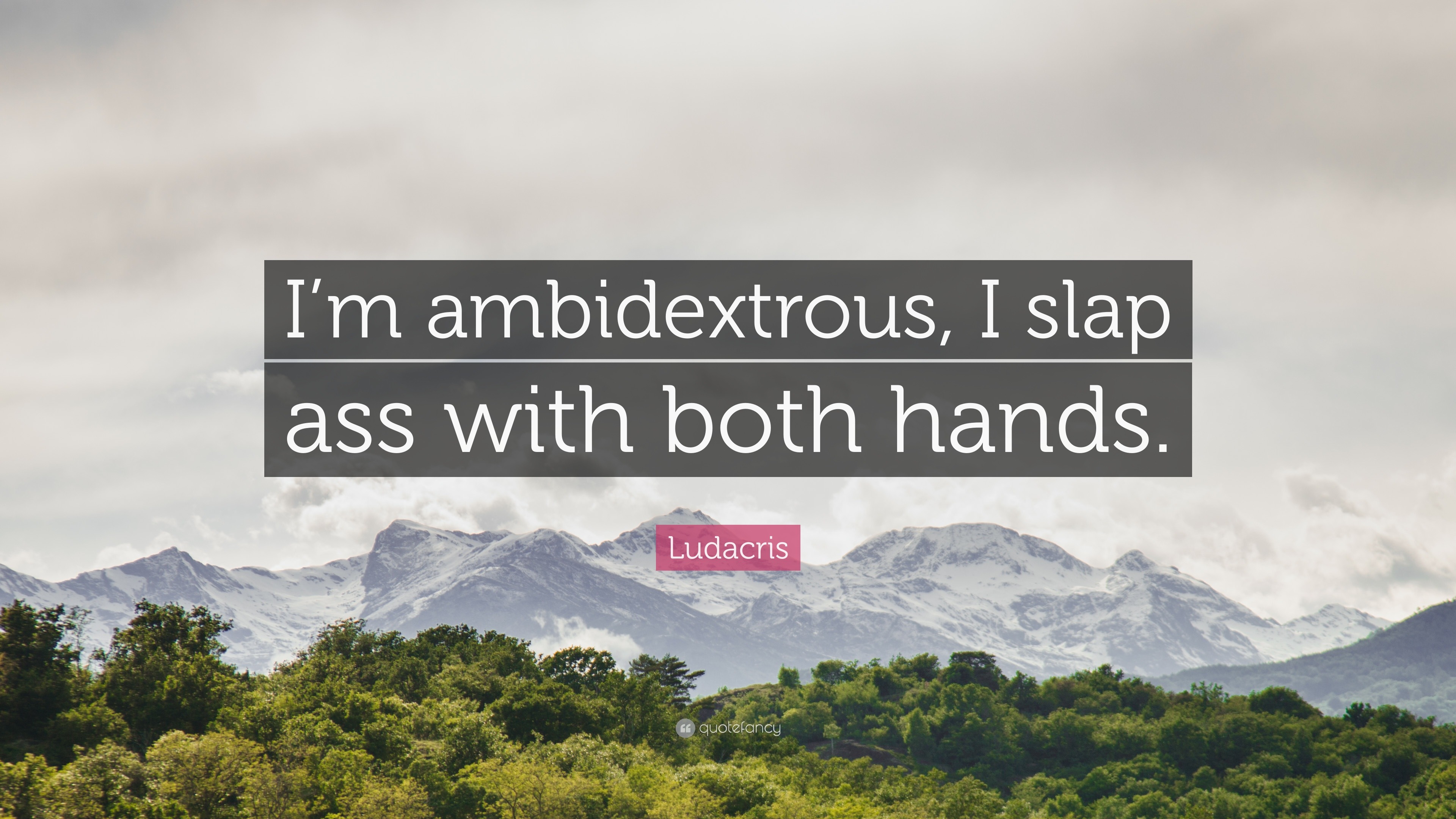 Ludacris Quote: “I’m ambidextrous, I slap ass with both hands.”