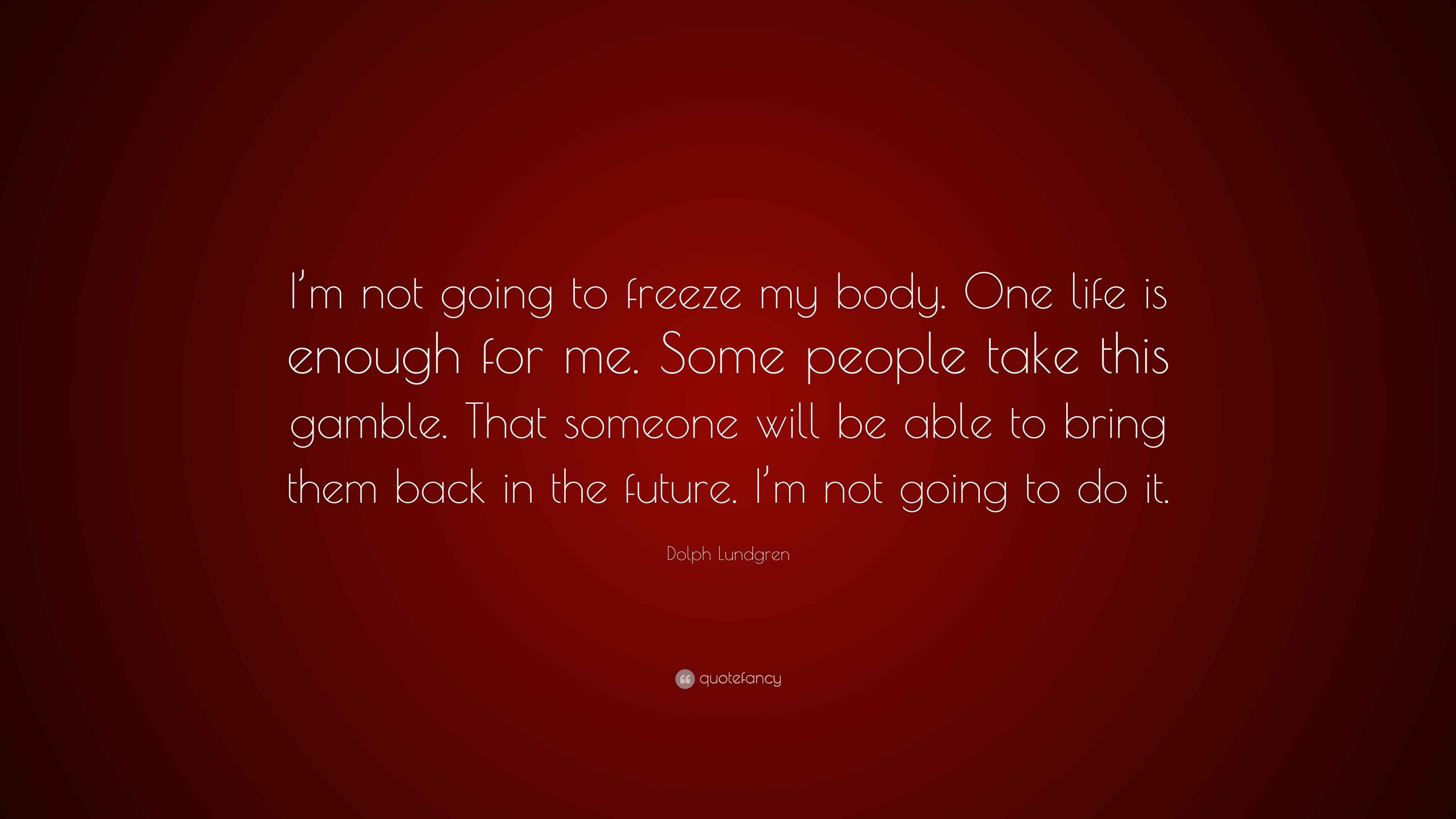 Dolph Lundgren Quote: “I’m not going to freeze my body. One life is ...