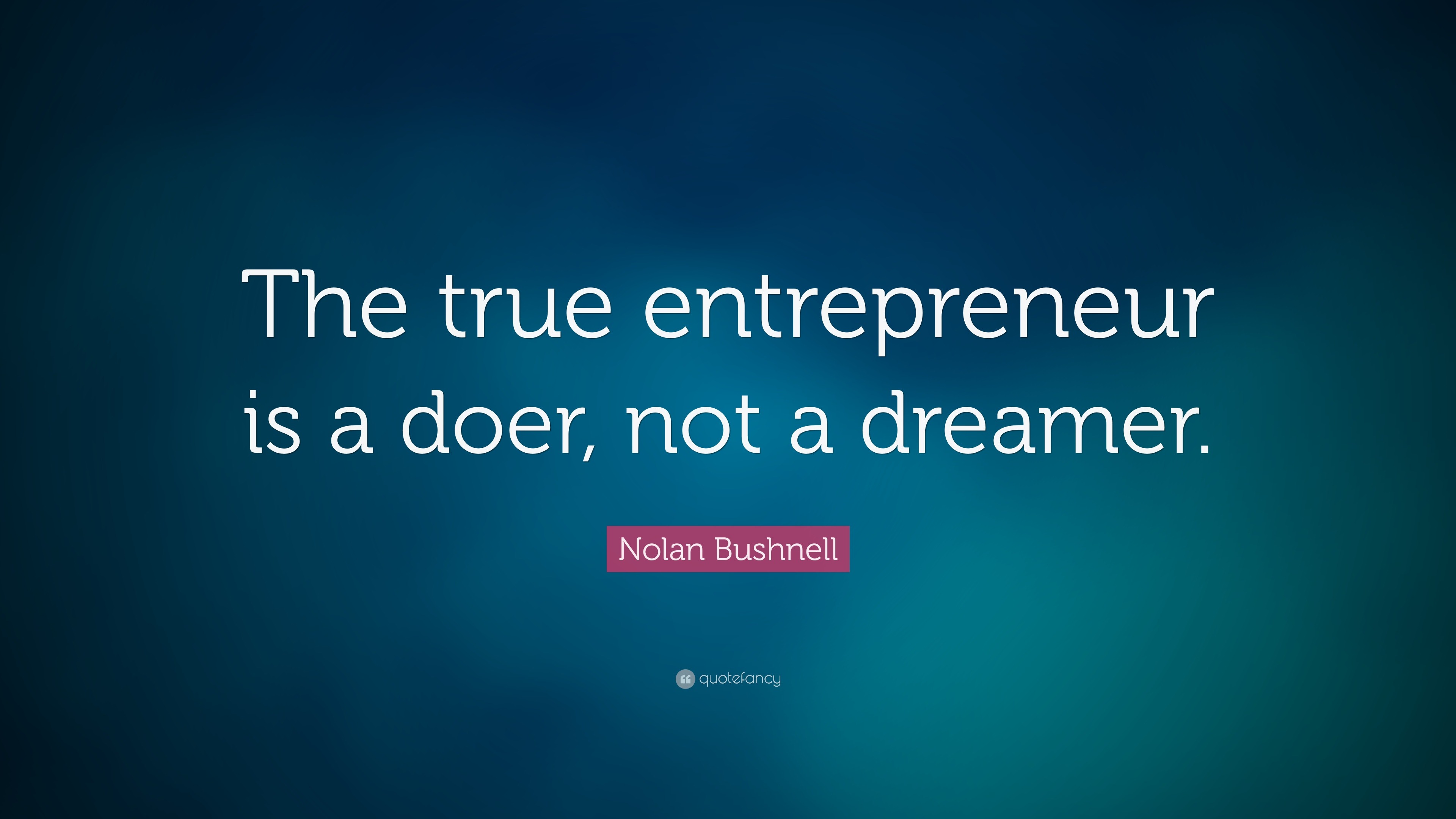 Nolan Bushnell Quote: “The true entrepreneur is a doer, not a dreamer.”