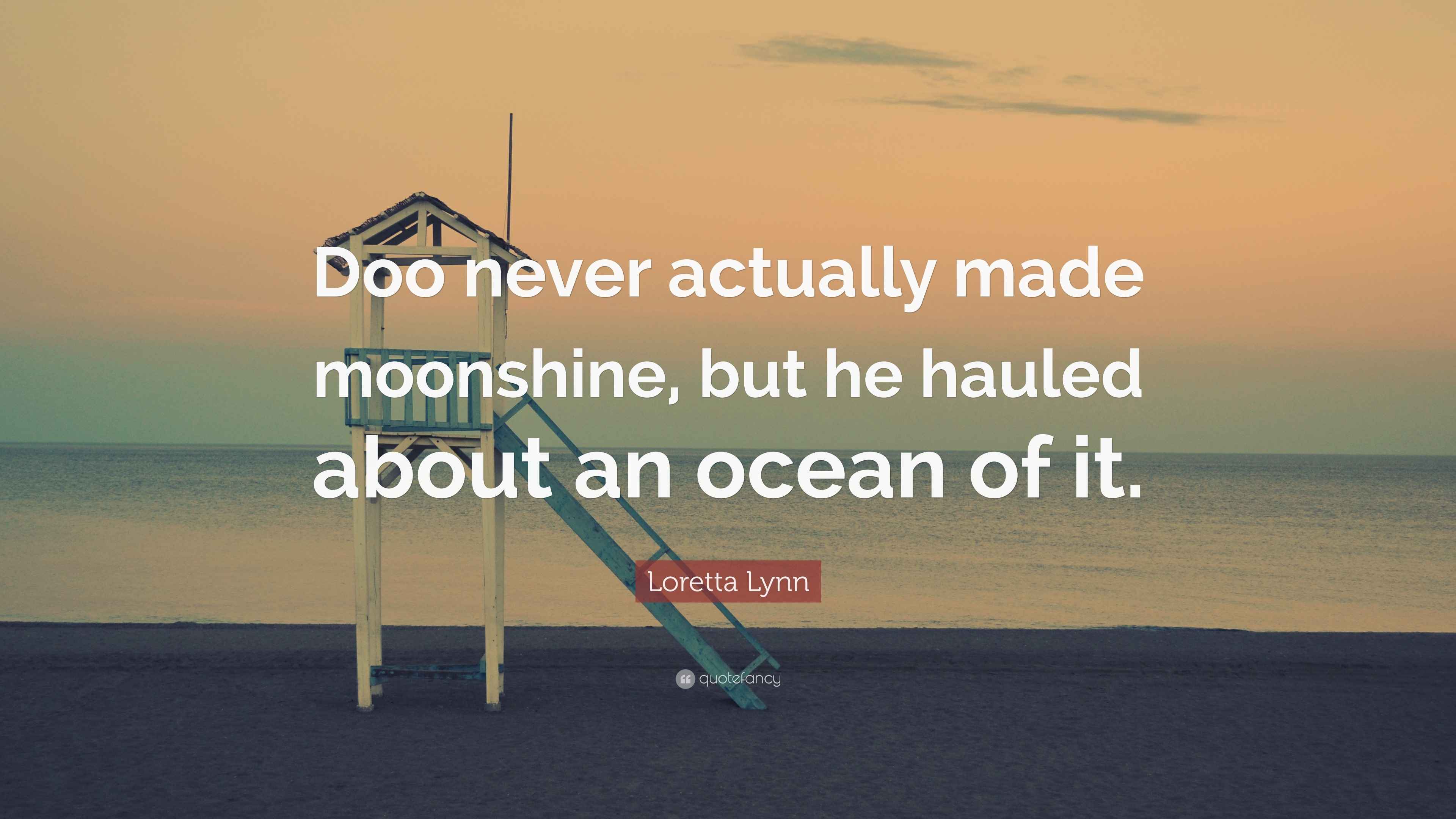 Loretta Lynn Quote: “Doo never actually made moonshine, but he hauled ...