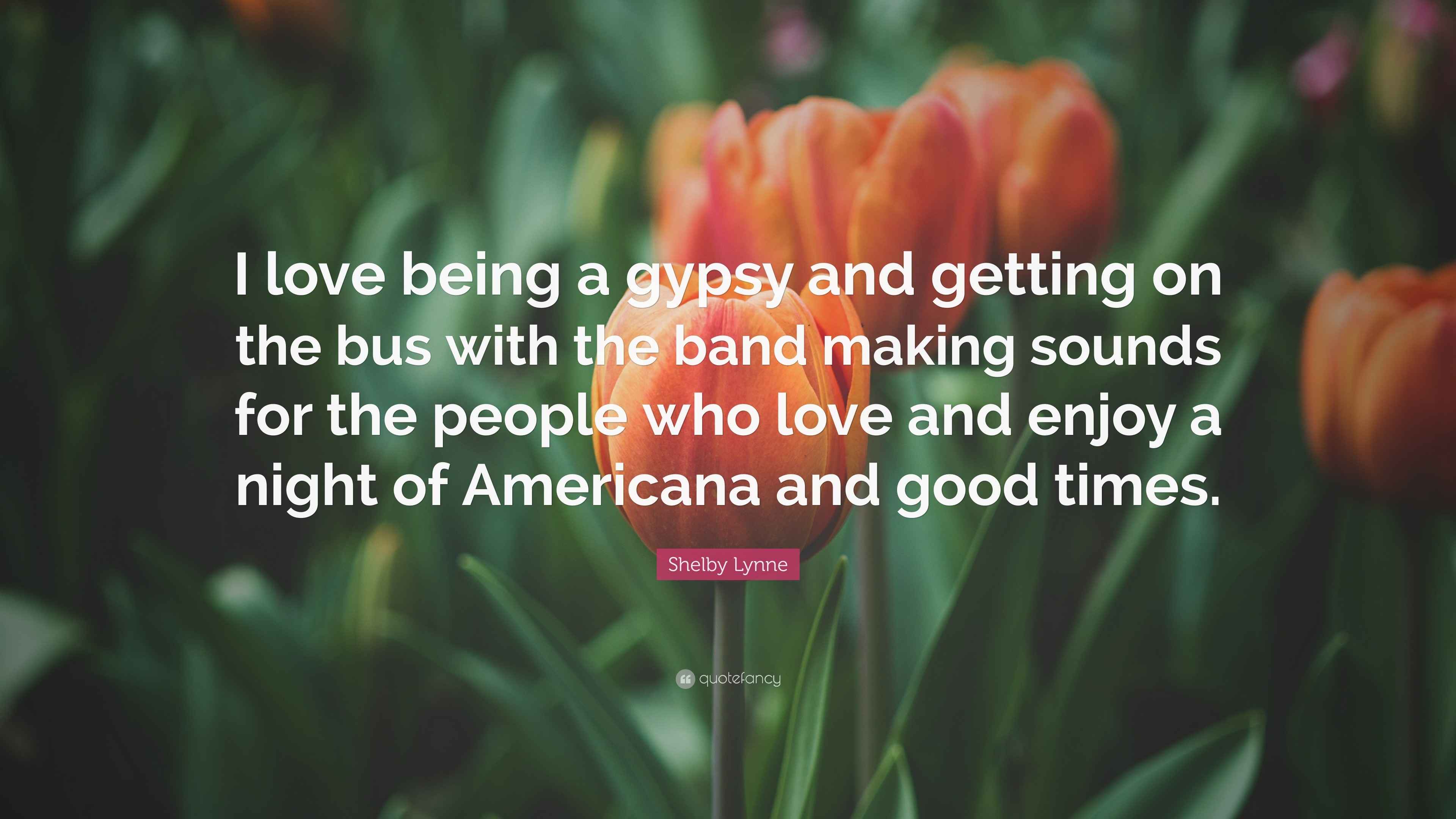 Shelby Lynne Quote: “I love being a gypsy and getting on the bus with ...