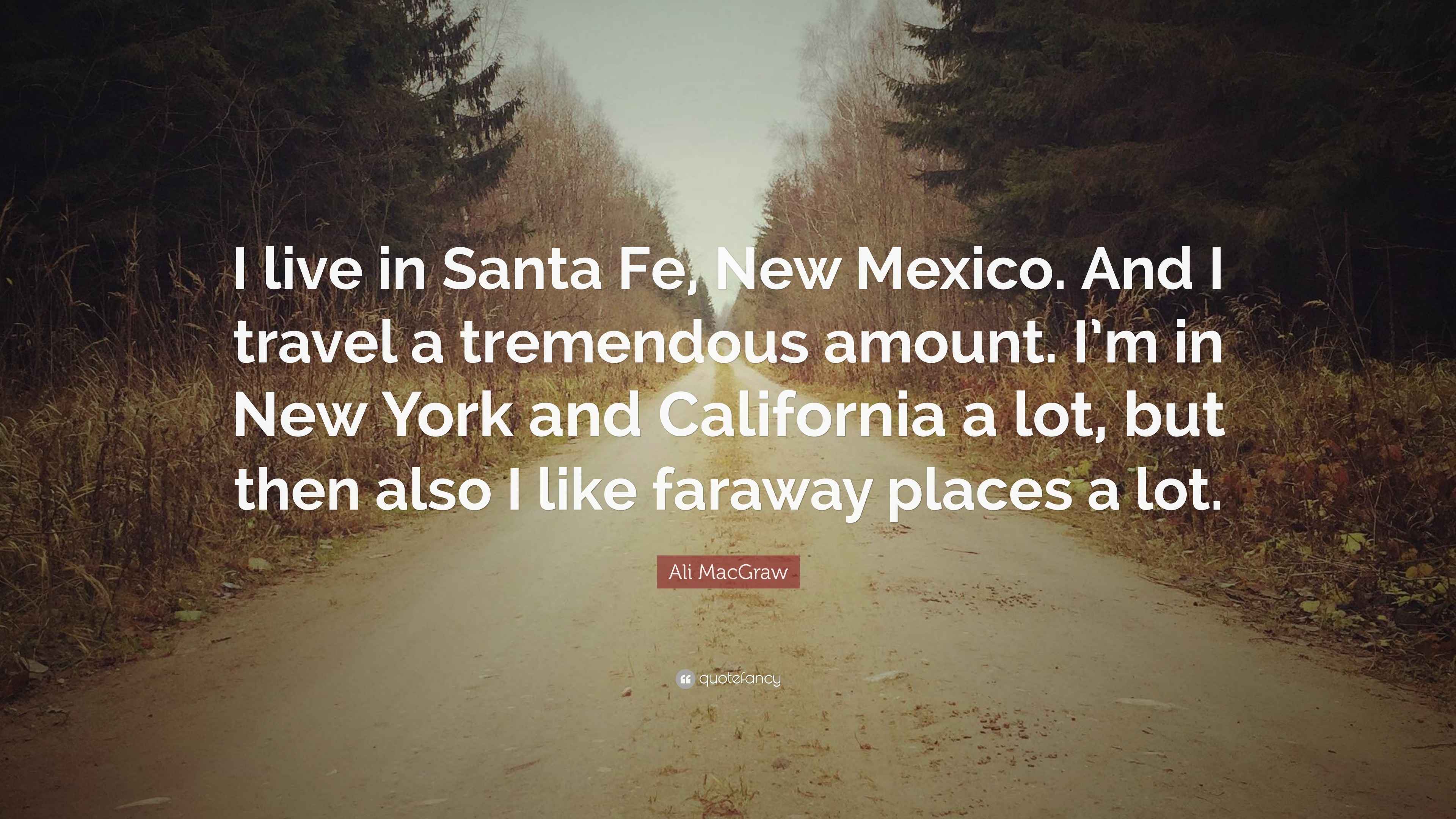 Ali MacGraw Quote: “I live in Santa Fe, New Mexico. And I travel a ...