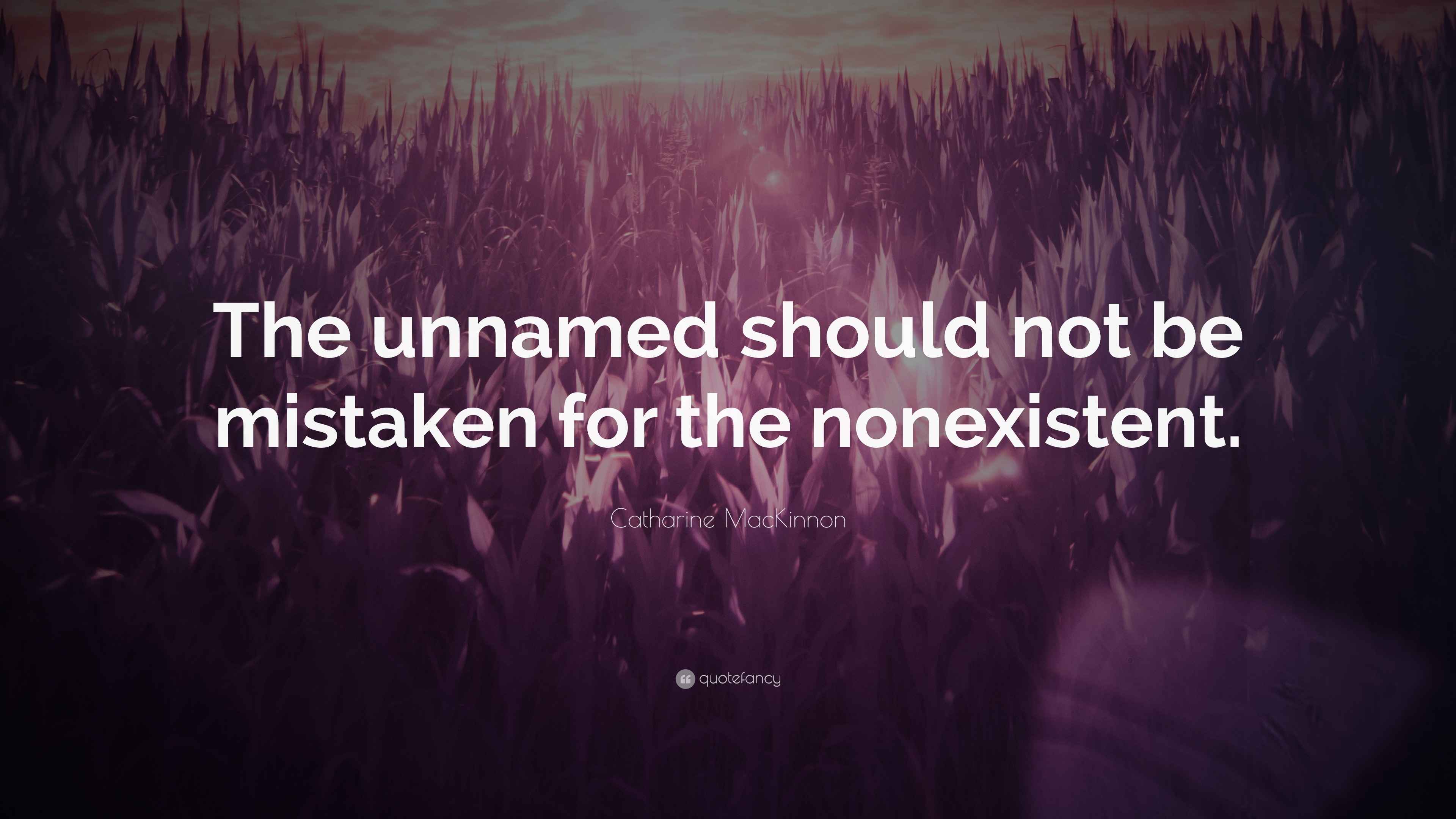 Catharine MacKinnon Quote: “The unnamed should not be mistaken for the ...