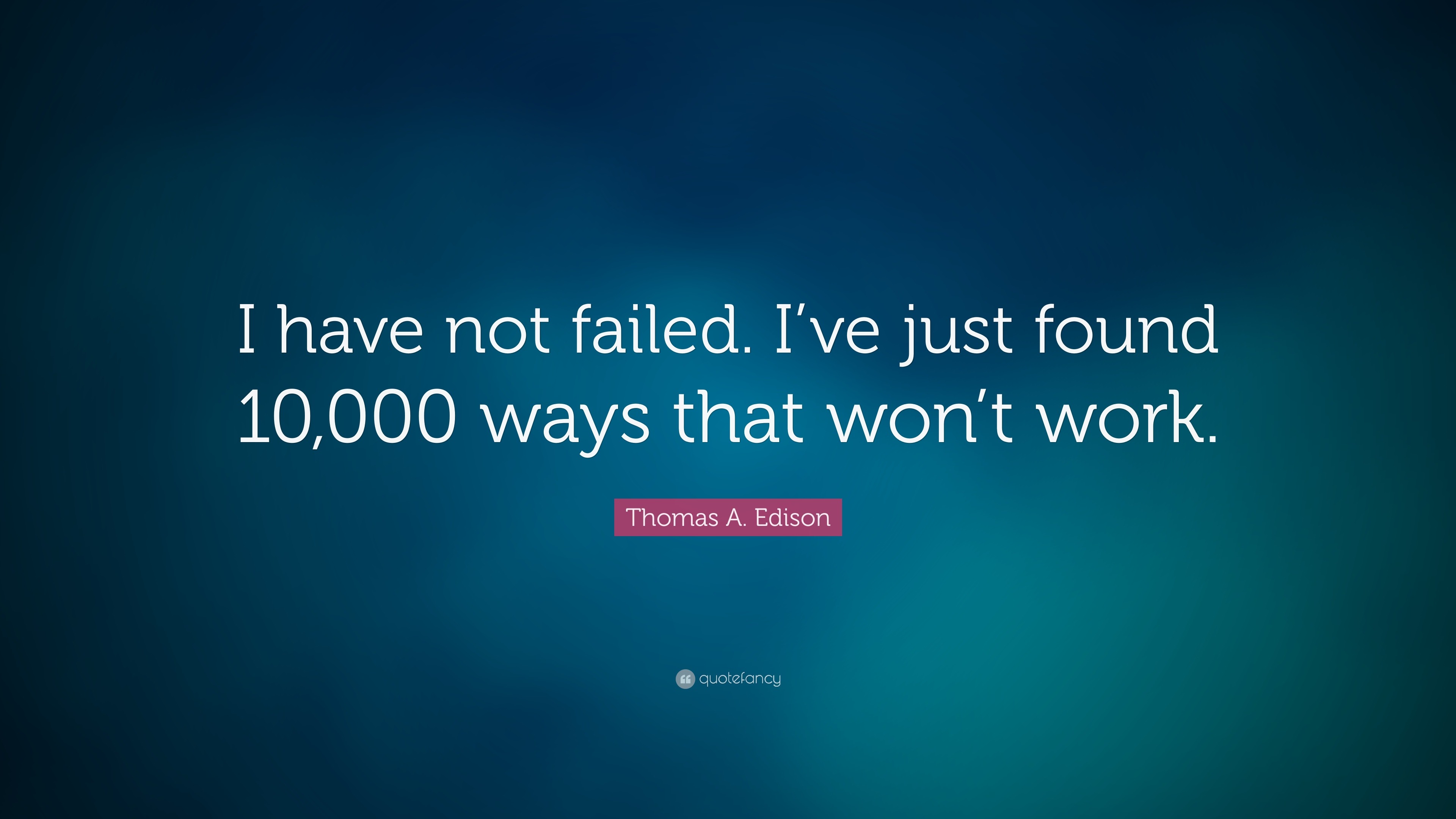 Thomas A. Edison Quote: “I have not failed. I’ve just found 10,000 ways ...