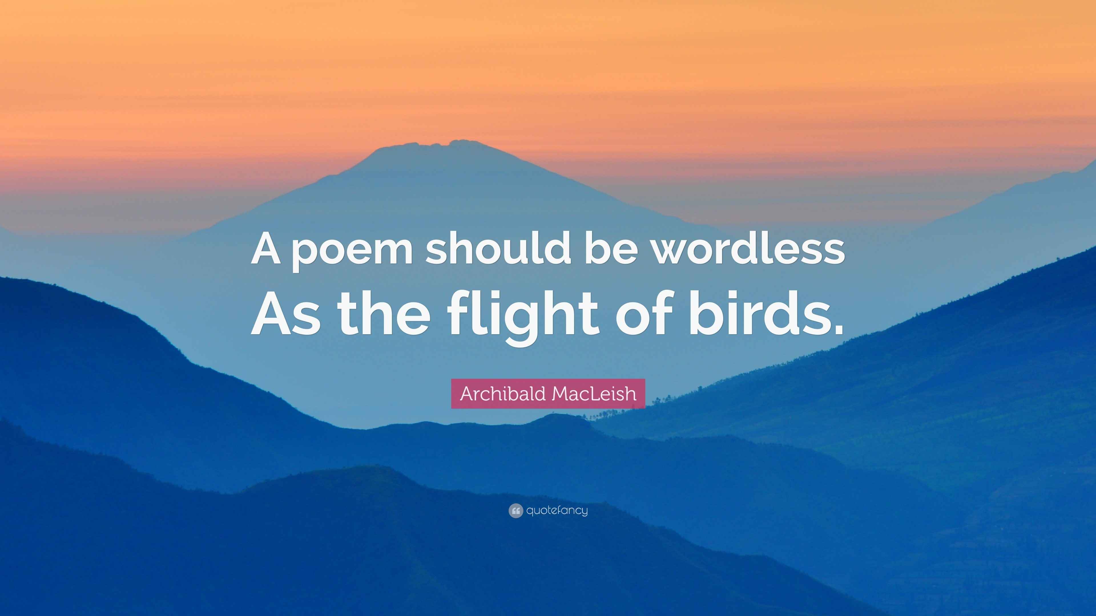 Archibald MacLeish Quote: “A poem should be wordless As the flight of ...