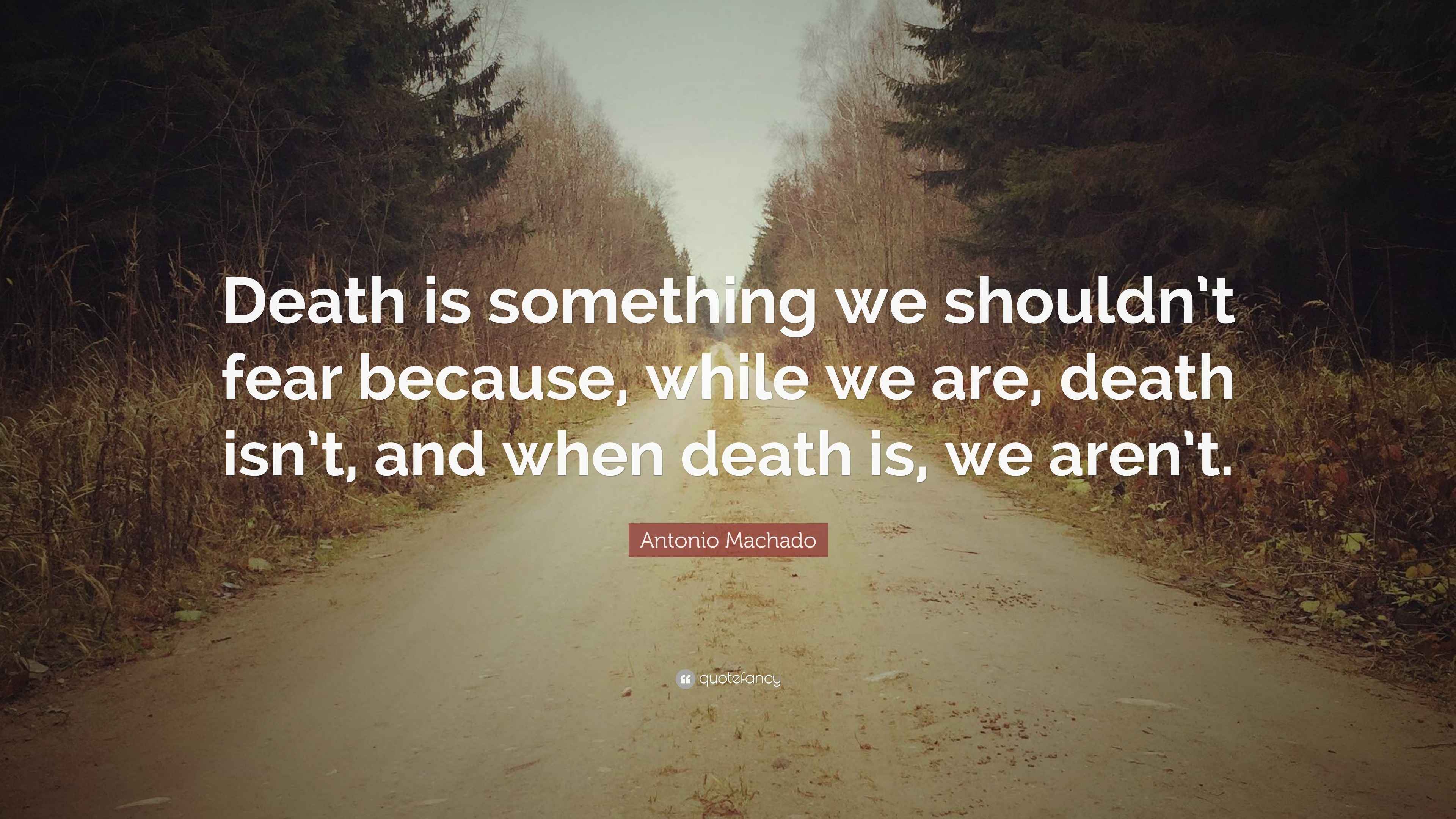 Antonio Machado Quote: “Death is something we shouldn’t fear because ...