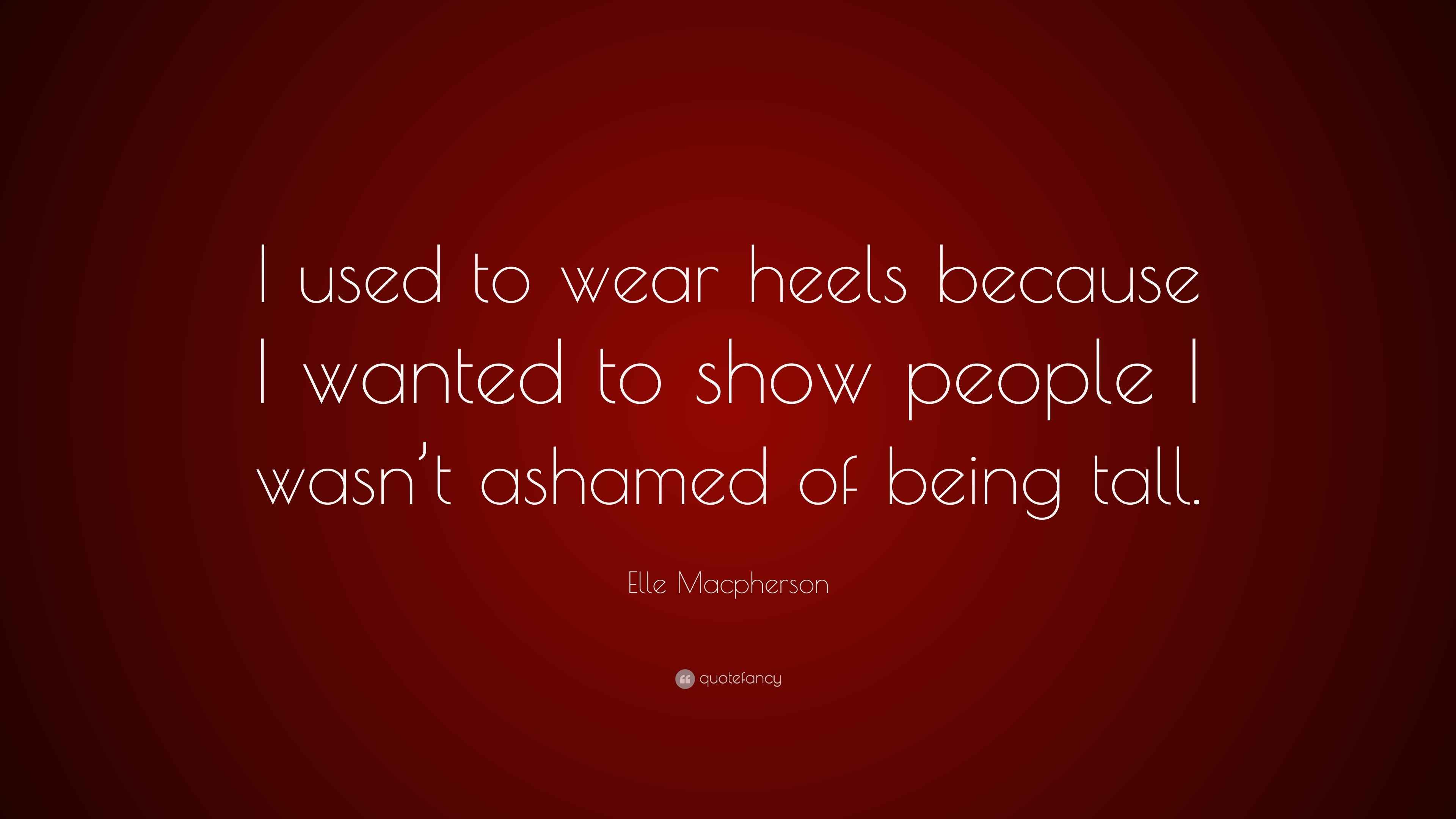 Elle Macpherson Quote: “I used to wear heels because I wanted to show ...