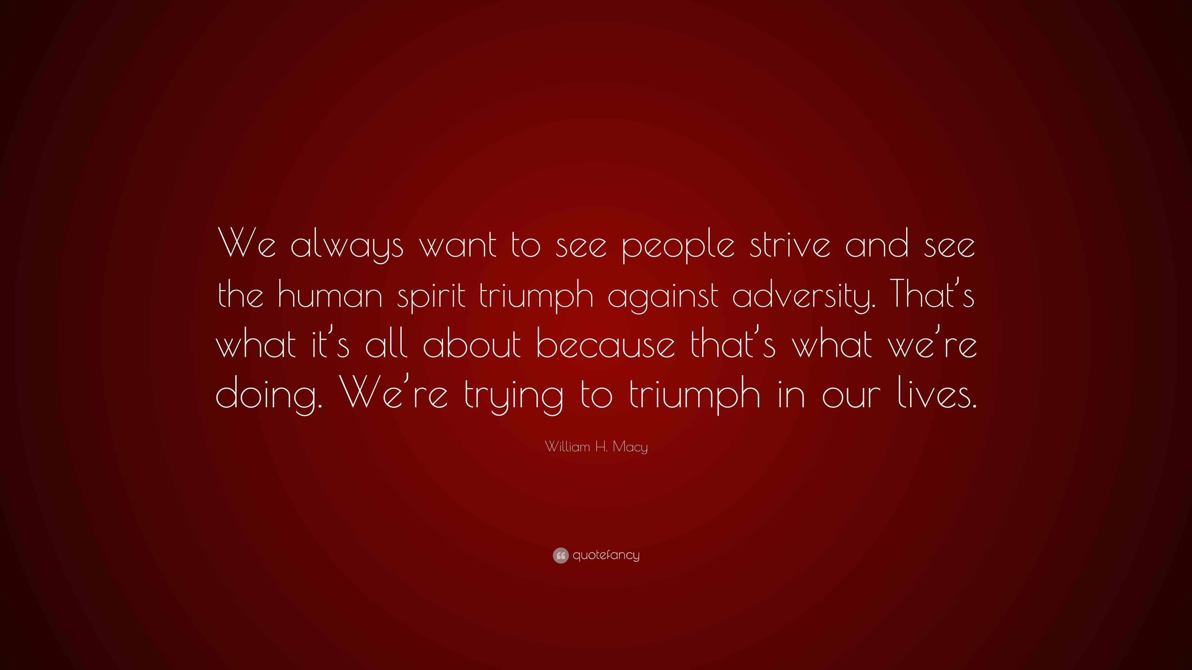 William H. Macy Quote: “We always want to see people strive and see the ...