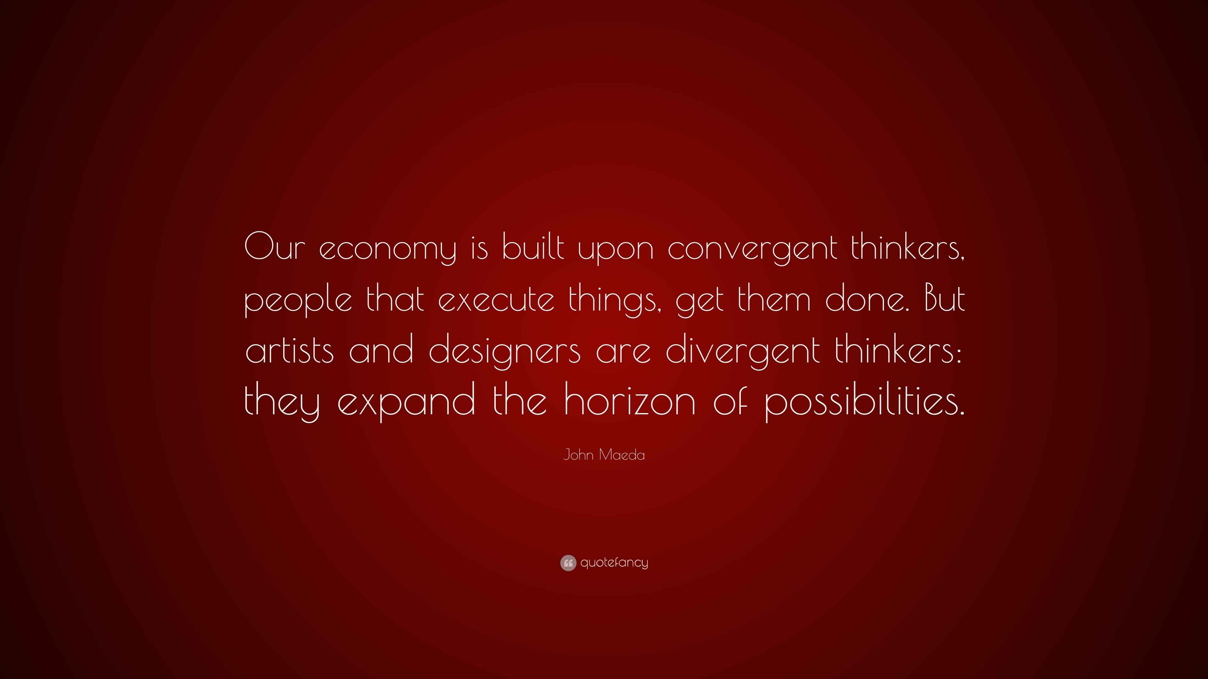 John Maeda Quote: “Our economy is built upon convergent thinkers ...