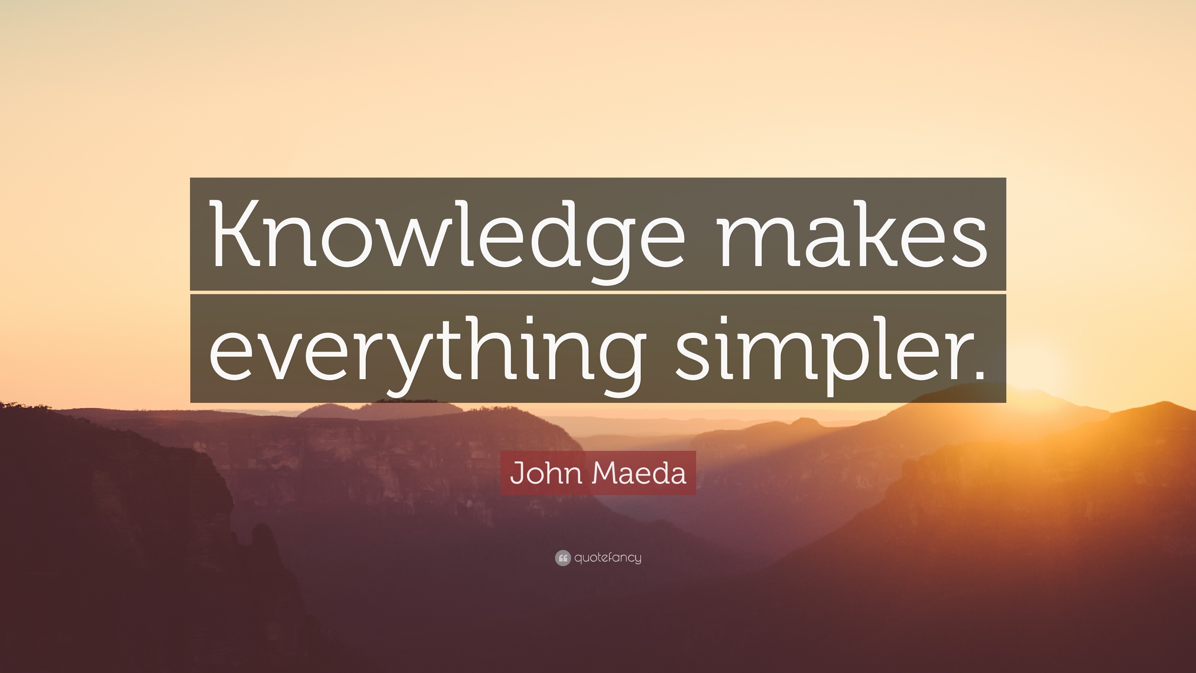 John Maeda Quote: “Knowledge makes everything simpler.”