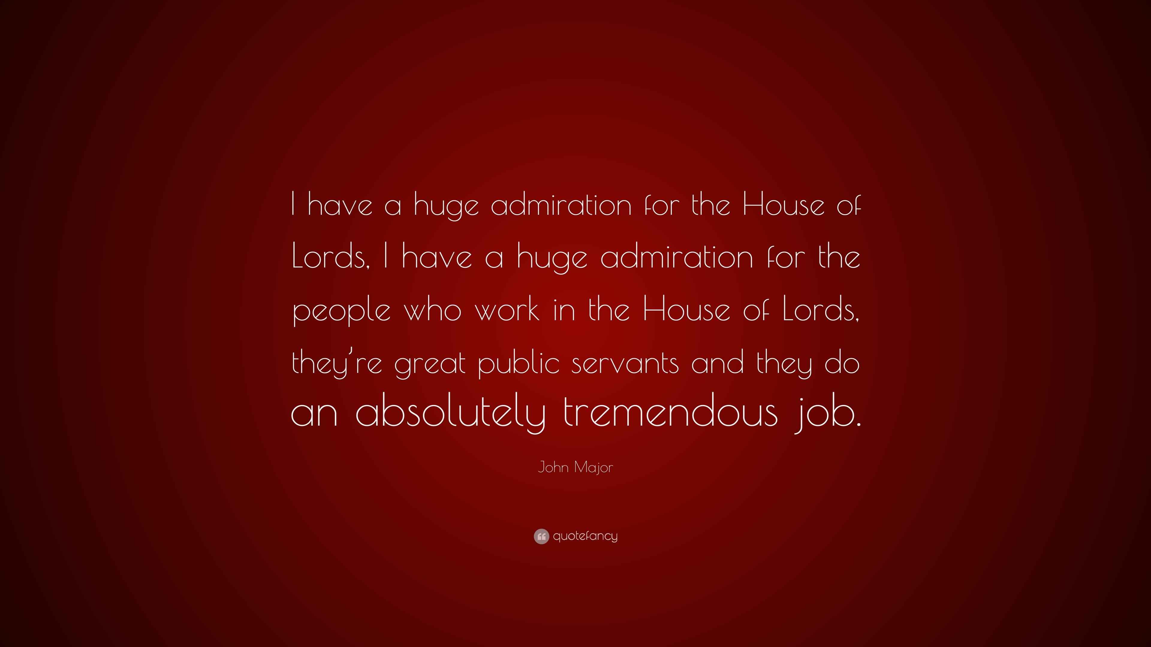 John Major Quote: “I have a huge admiration for the House of Lords, I ...
